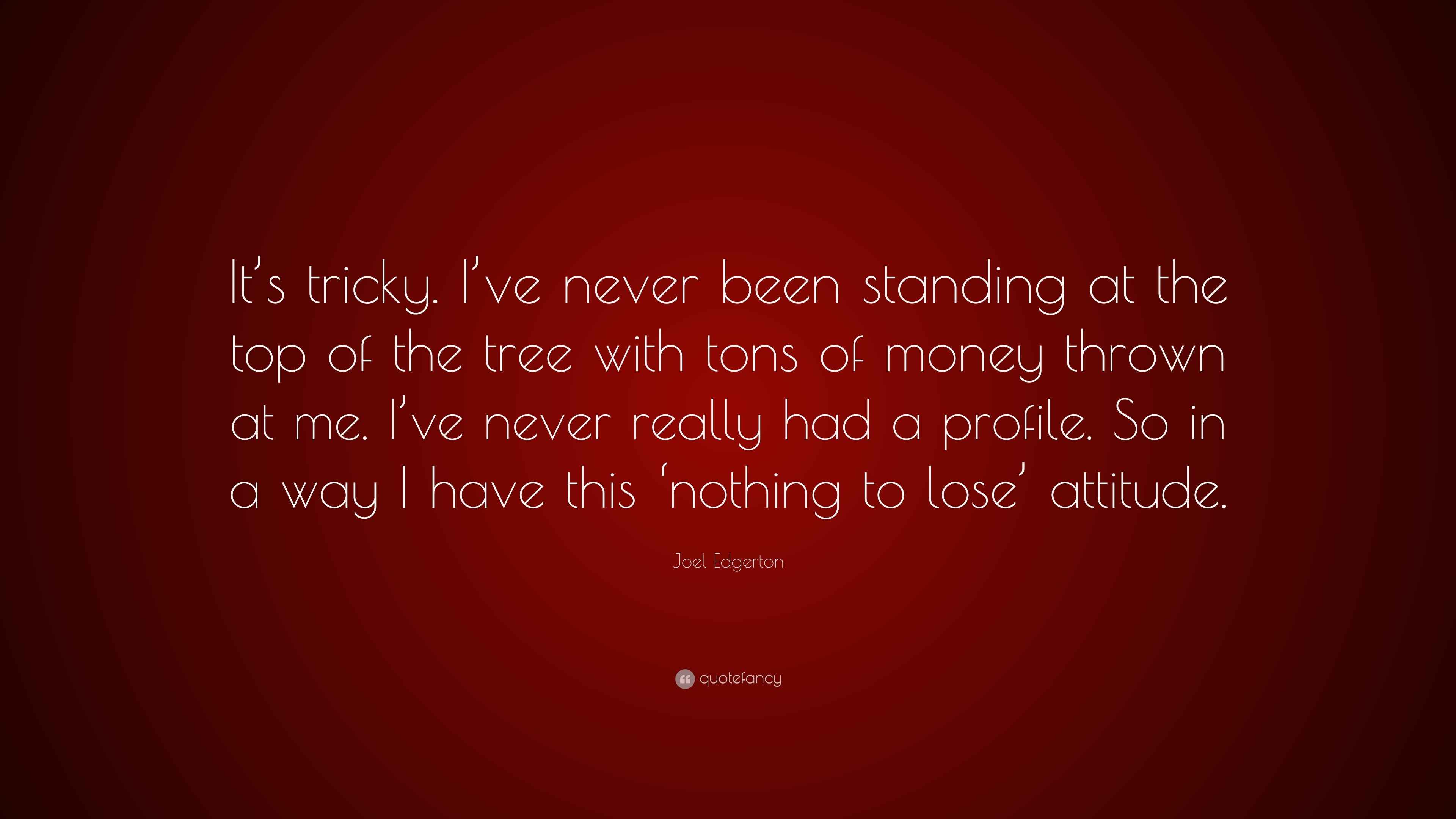Joel Edgerton Quote: “It’s tricky. I’ve never been standing at the top ...
