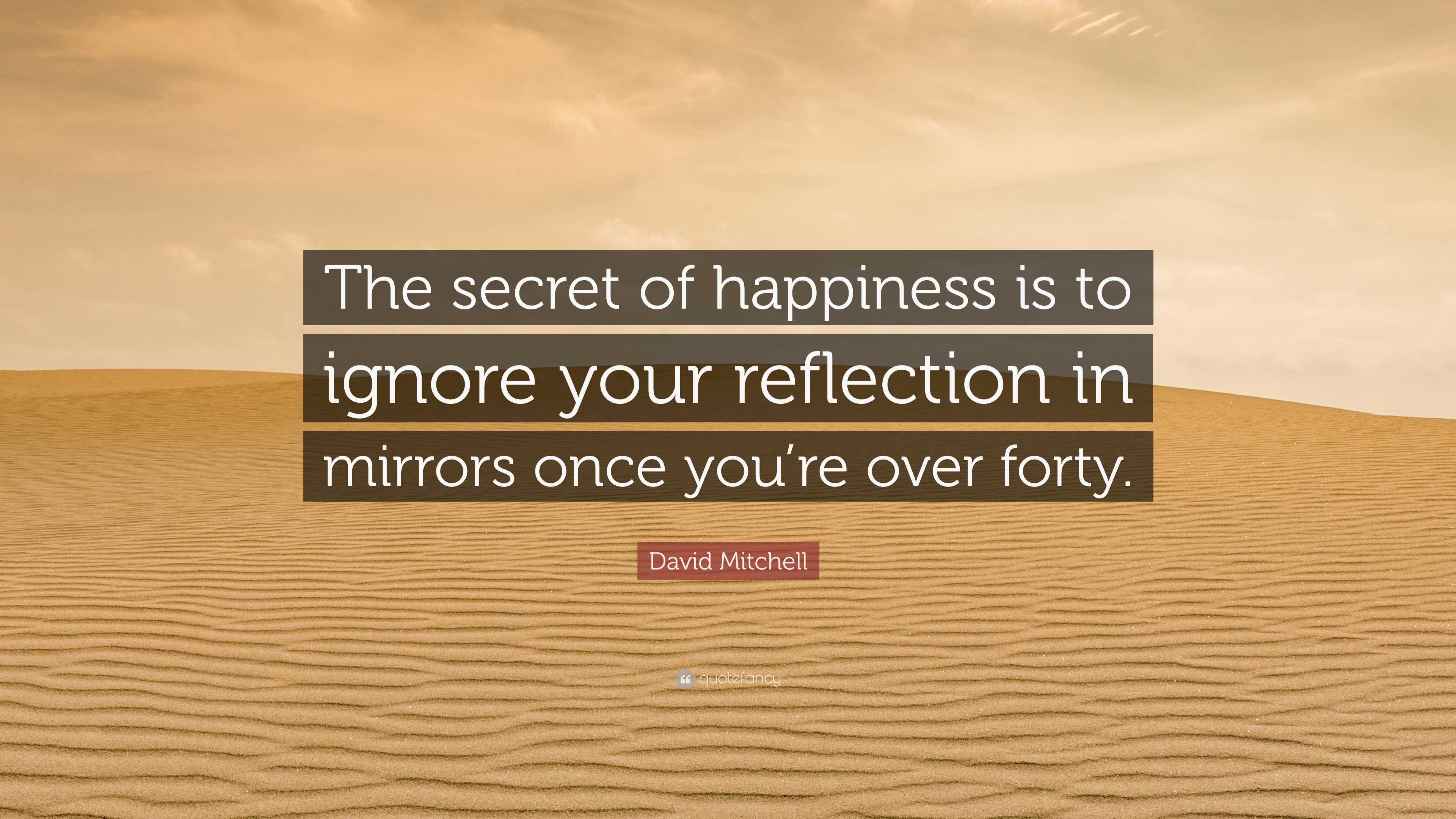 David Mitchell Quote: “The secret of happiness is to ignore your ...