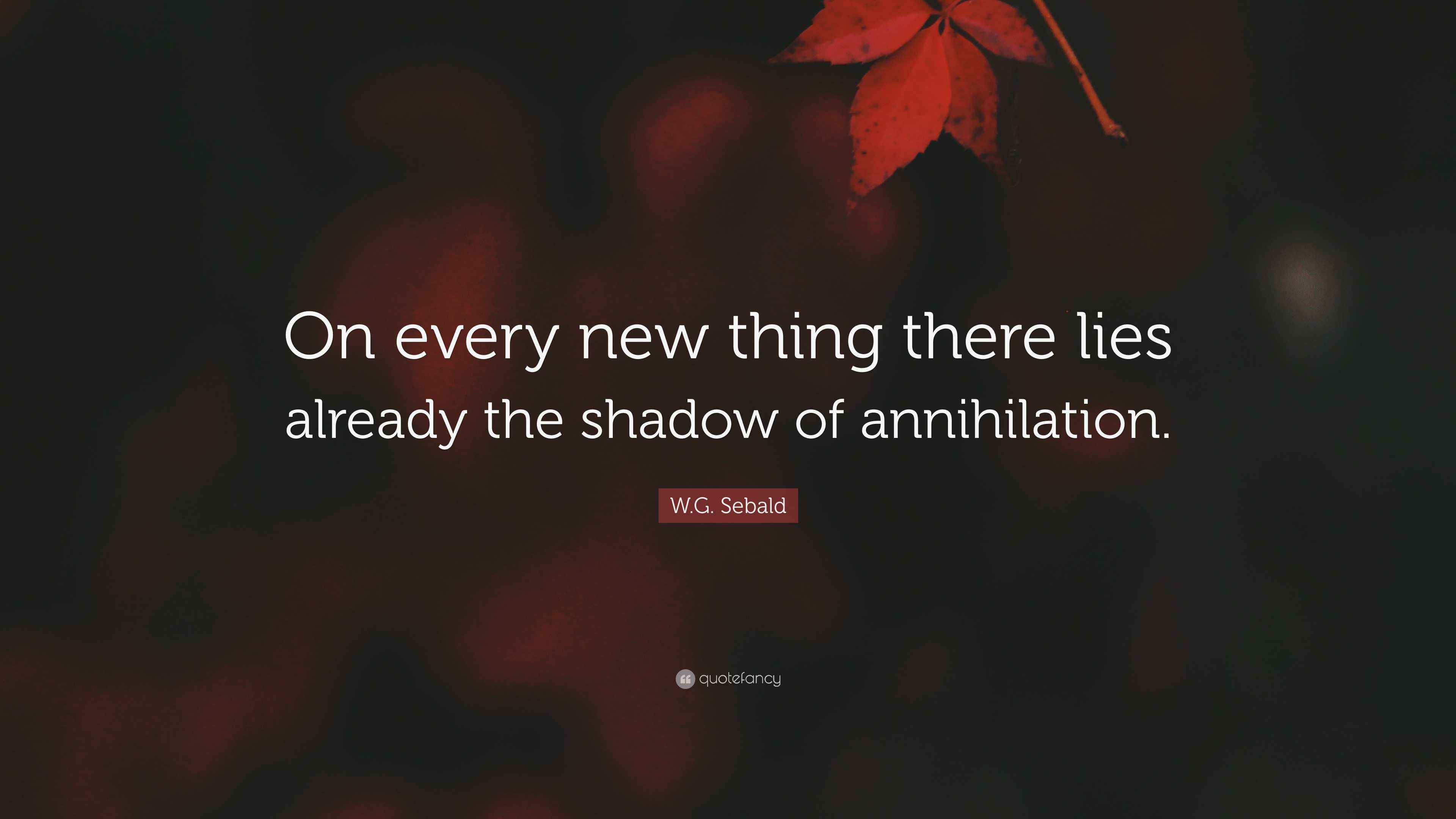 W.G. Sebald Quote: “On every new thing there lies already the shadow of ...