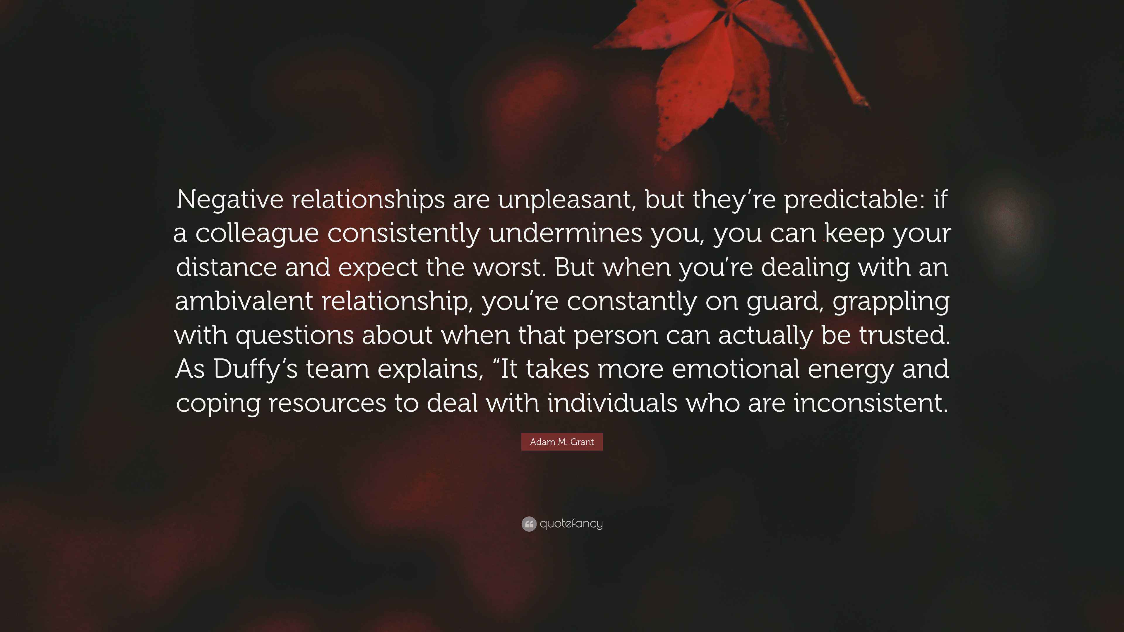 Adam M. Grant Quote: “Negative relationships are unpleasant, but they ...