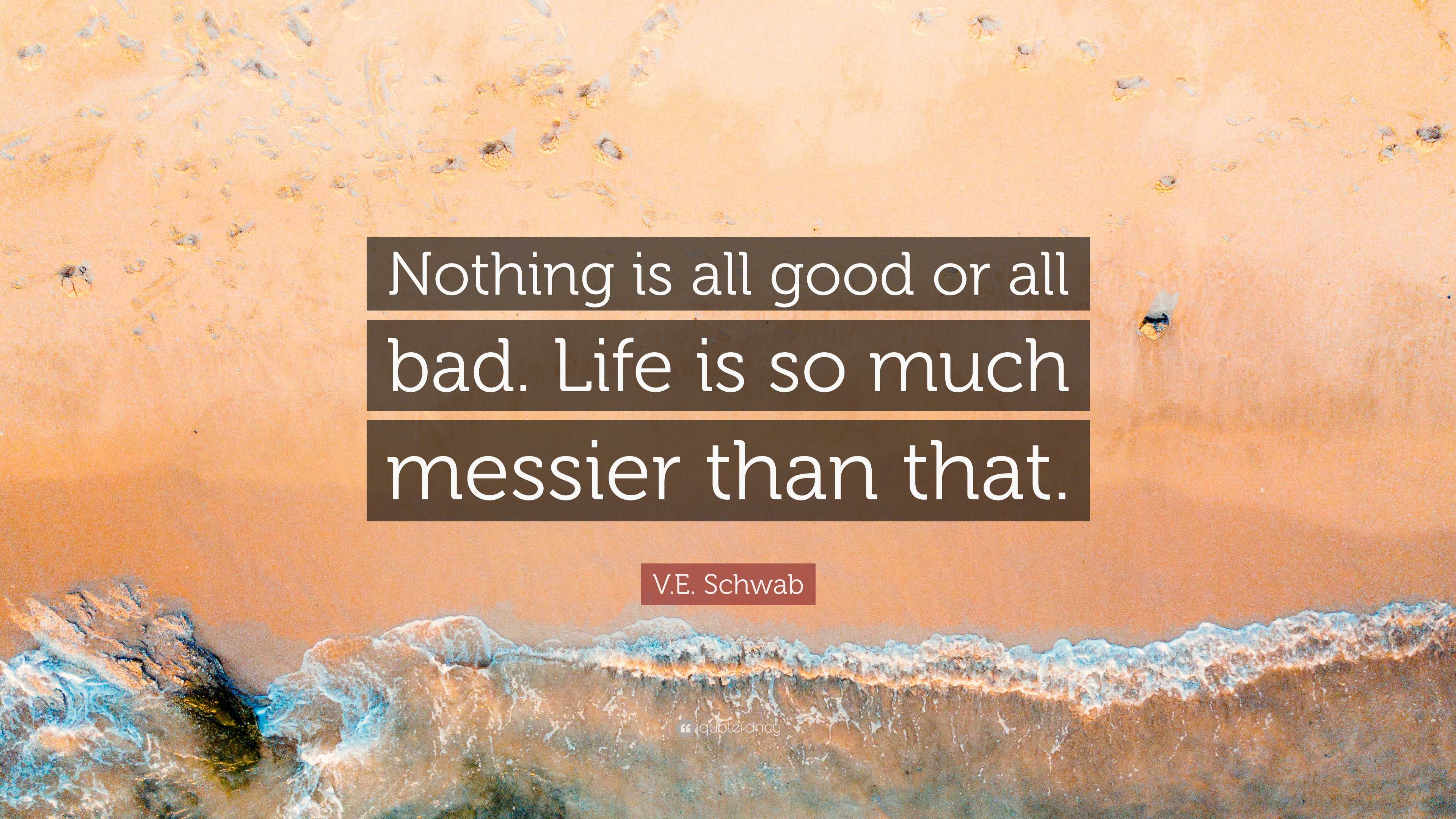 V.E. Schwab Quote: “Nothing is all good or all bad. Life is so much ...