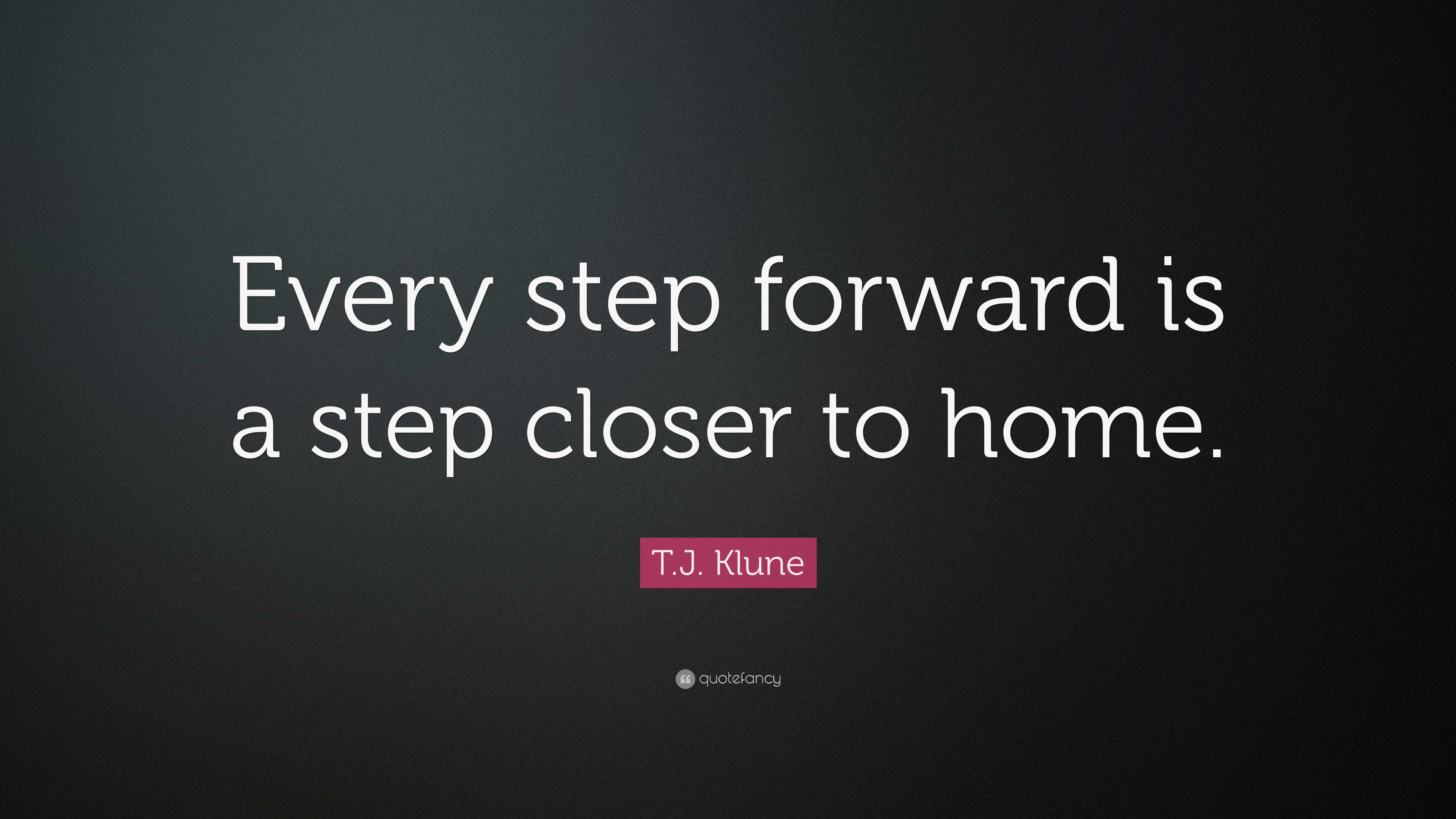T.J. Klune Quote: “Every step forward is a step closer to home.”
