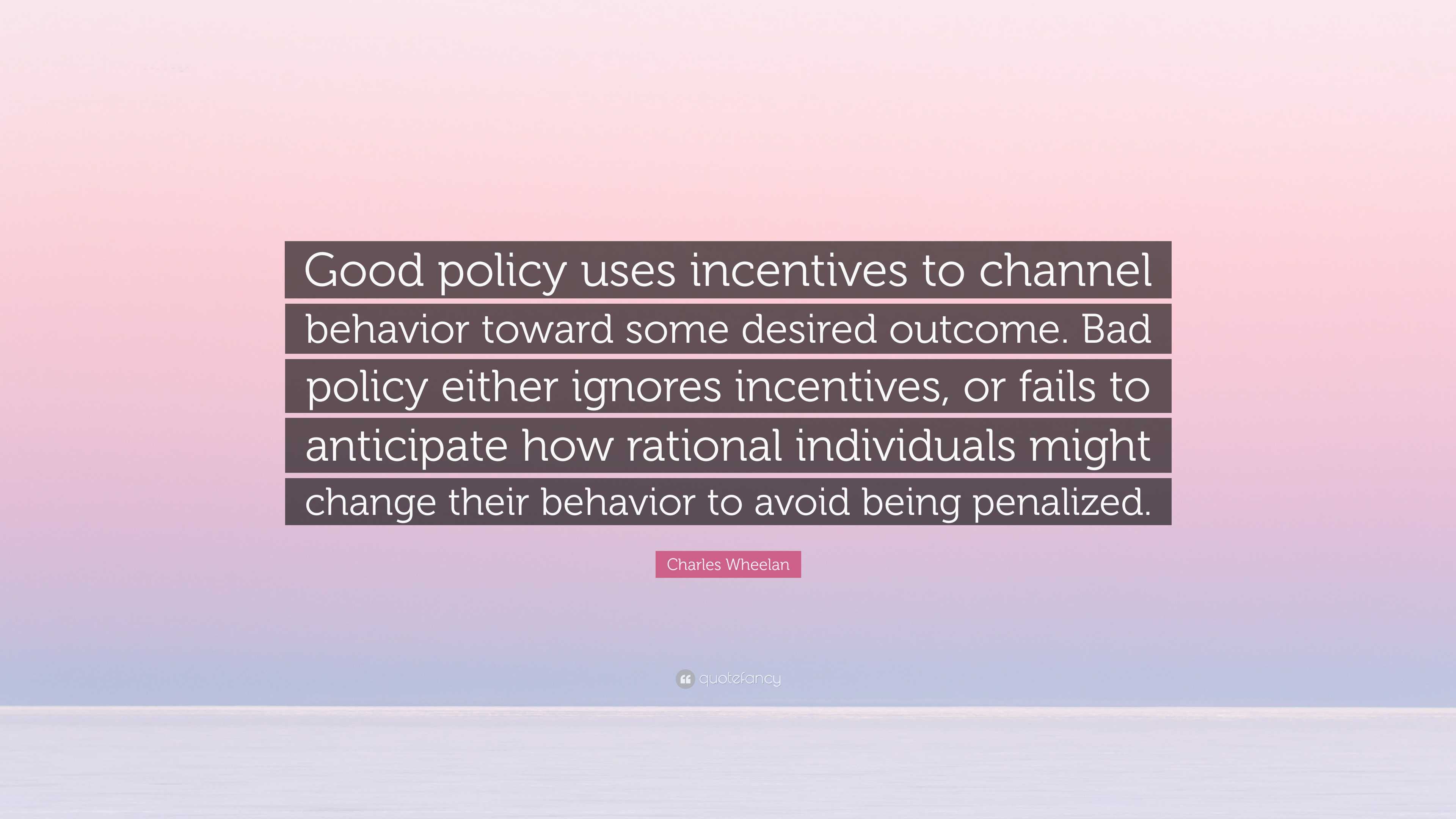 Charles Wheelan Quote: “Good policy uses incentives to channel behavior ...
