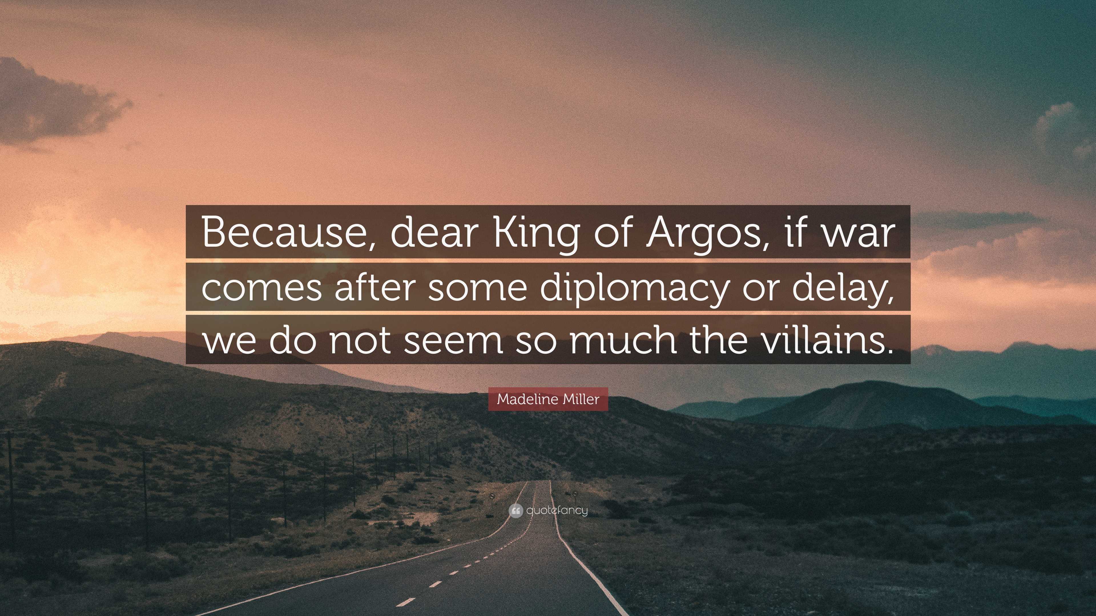 Madeline Miller Quote: “Because, dear King of Argos, if war comes after ...