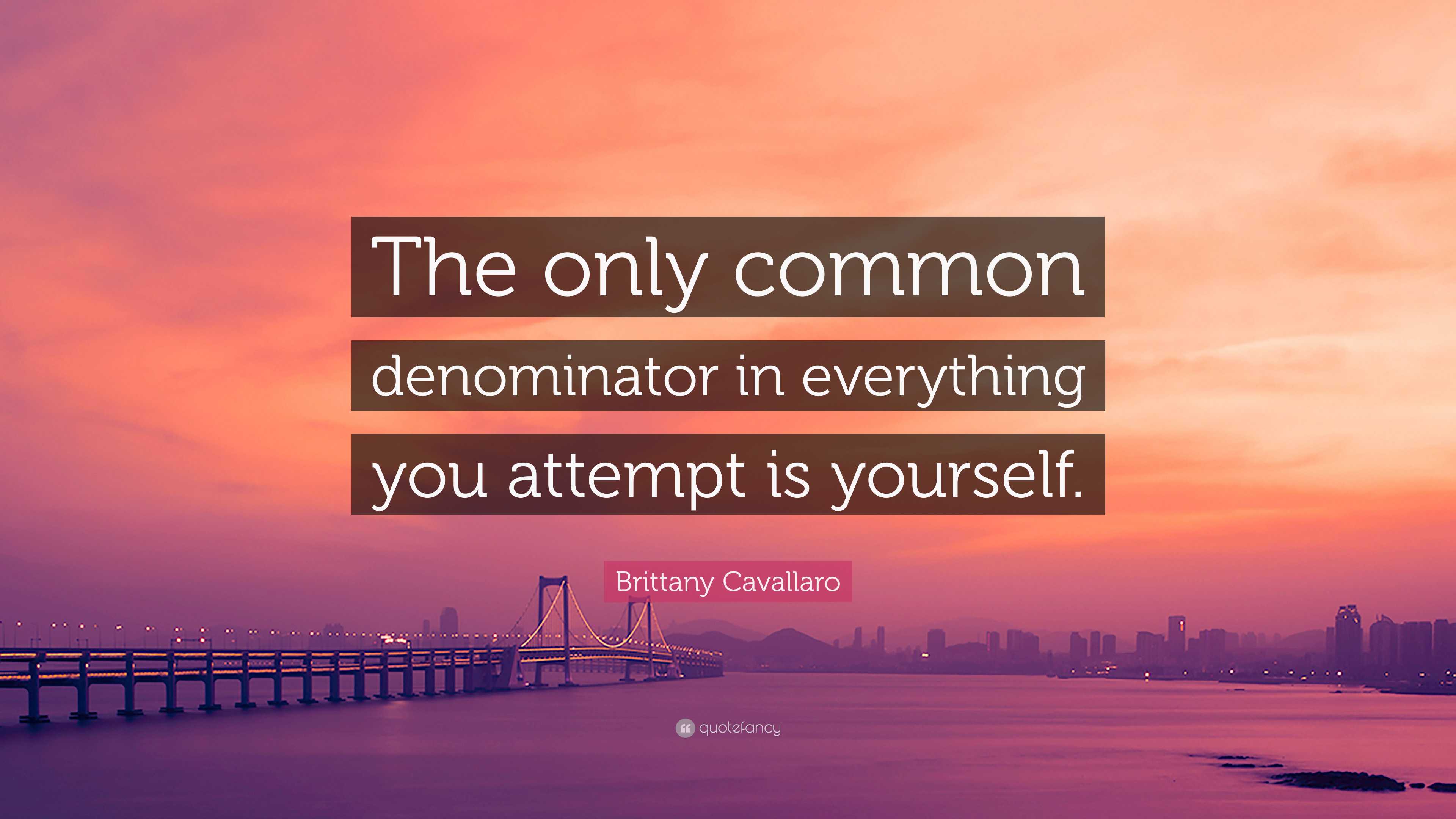 Brittany Cavallaro Quote: “The only common denominator in everything ...