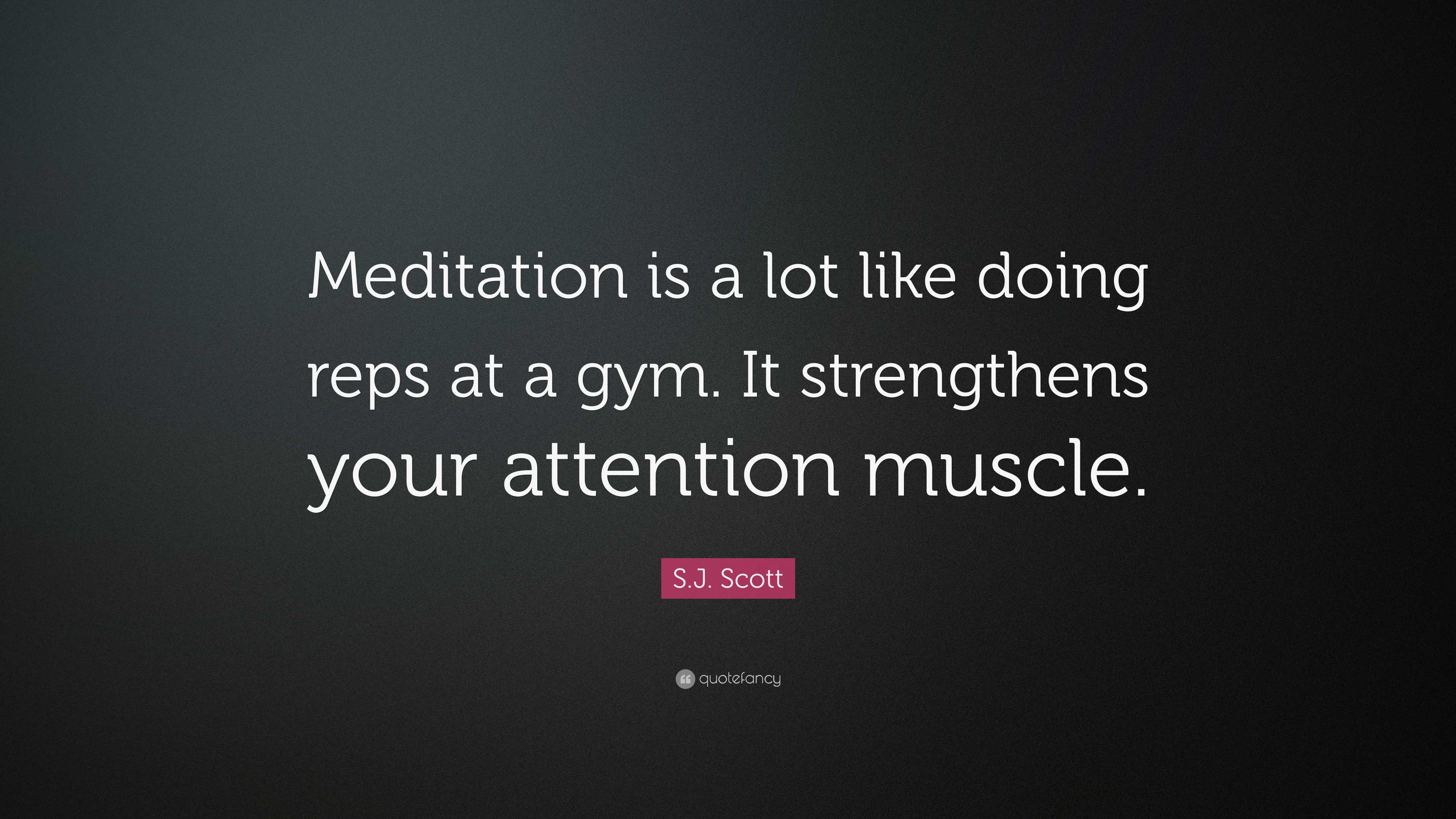 S.J. Scott Quote: “Meditation is a lot like doing reps at a gym. It ...