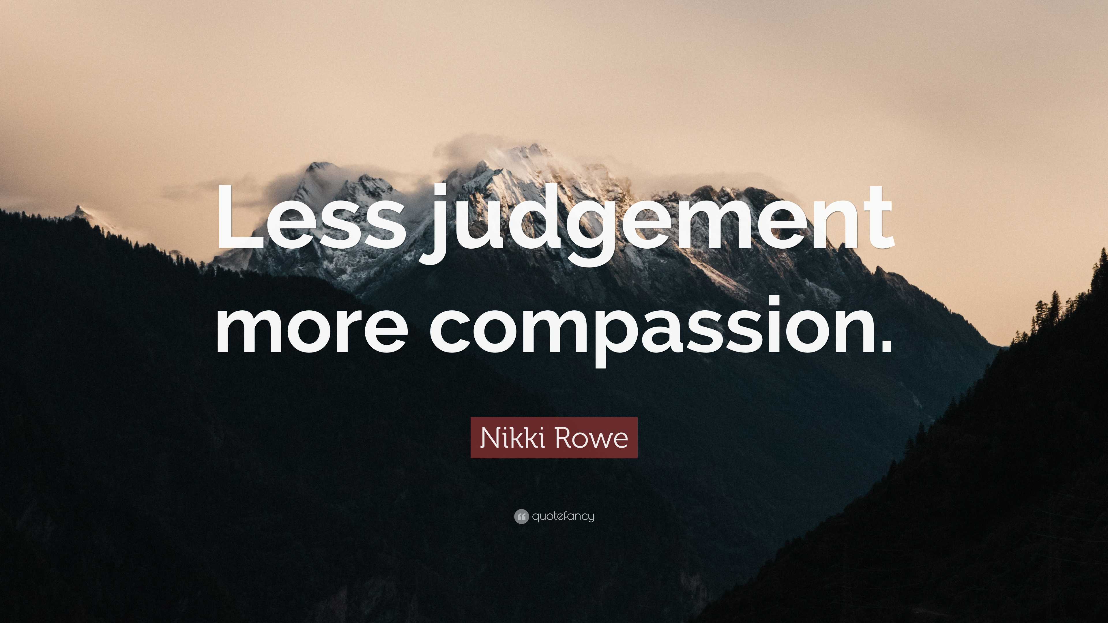 Nikki Rowe Quote: “Less judgement more compassion.”
