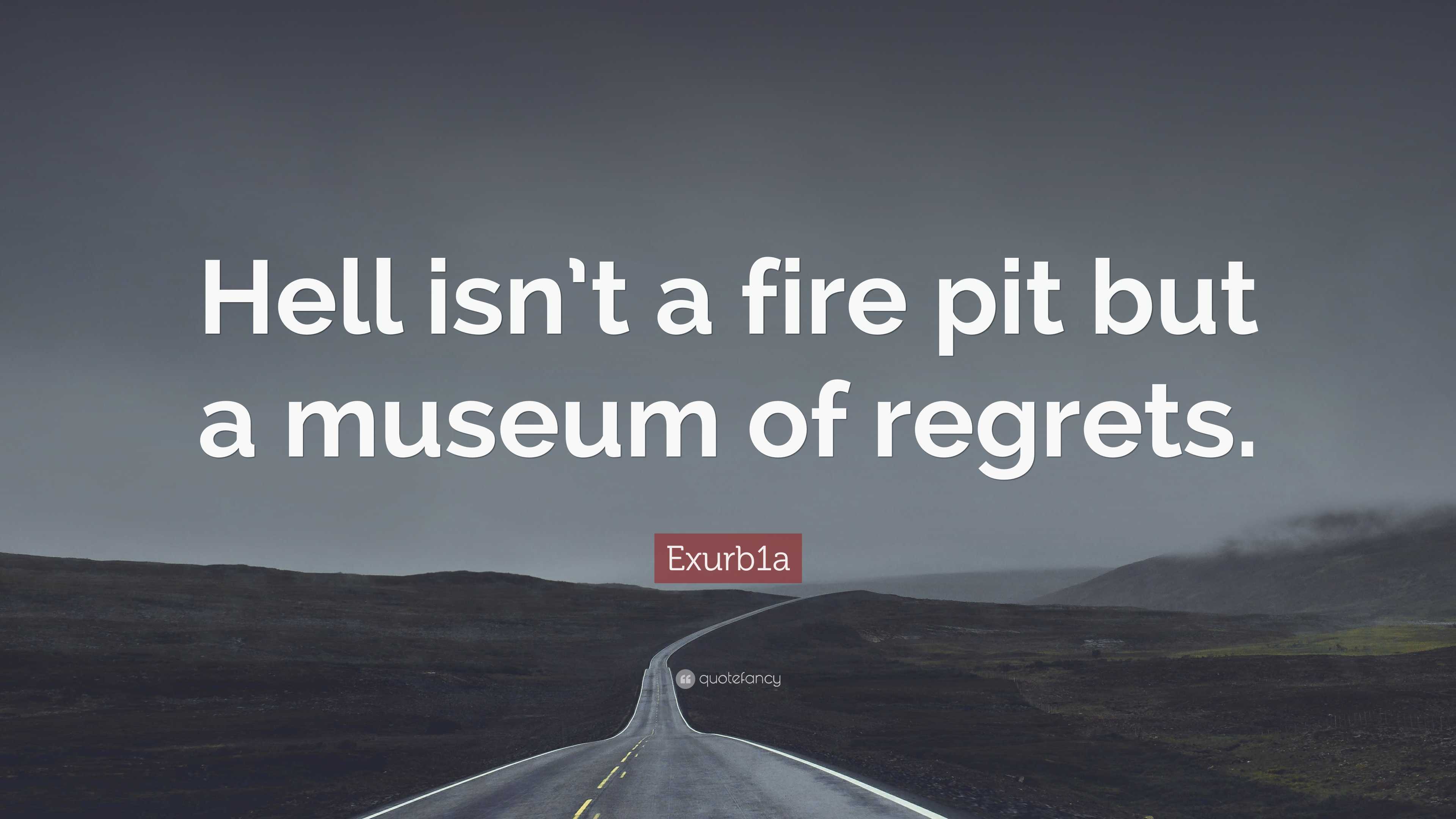 Exurb1a Quote: “Hell isn’t a fire pit but a museum of regrets.”