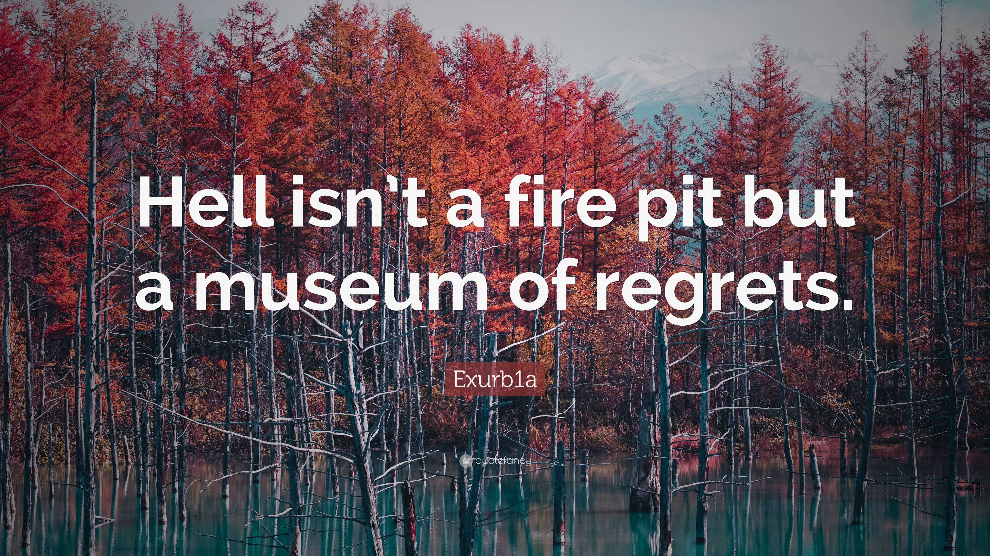 Exurb1a Quote: “Hell isn’t a fire pit but a museum of regrets.”