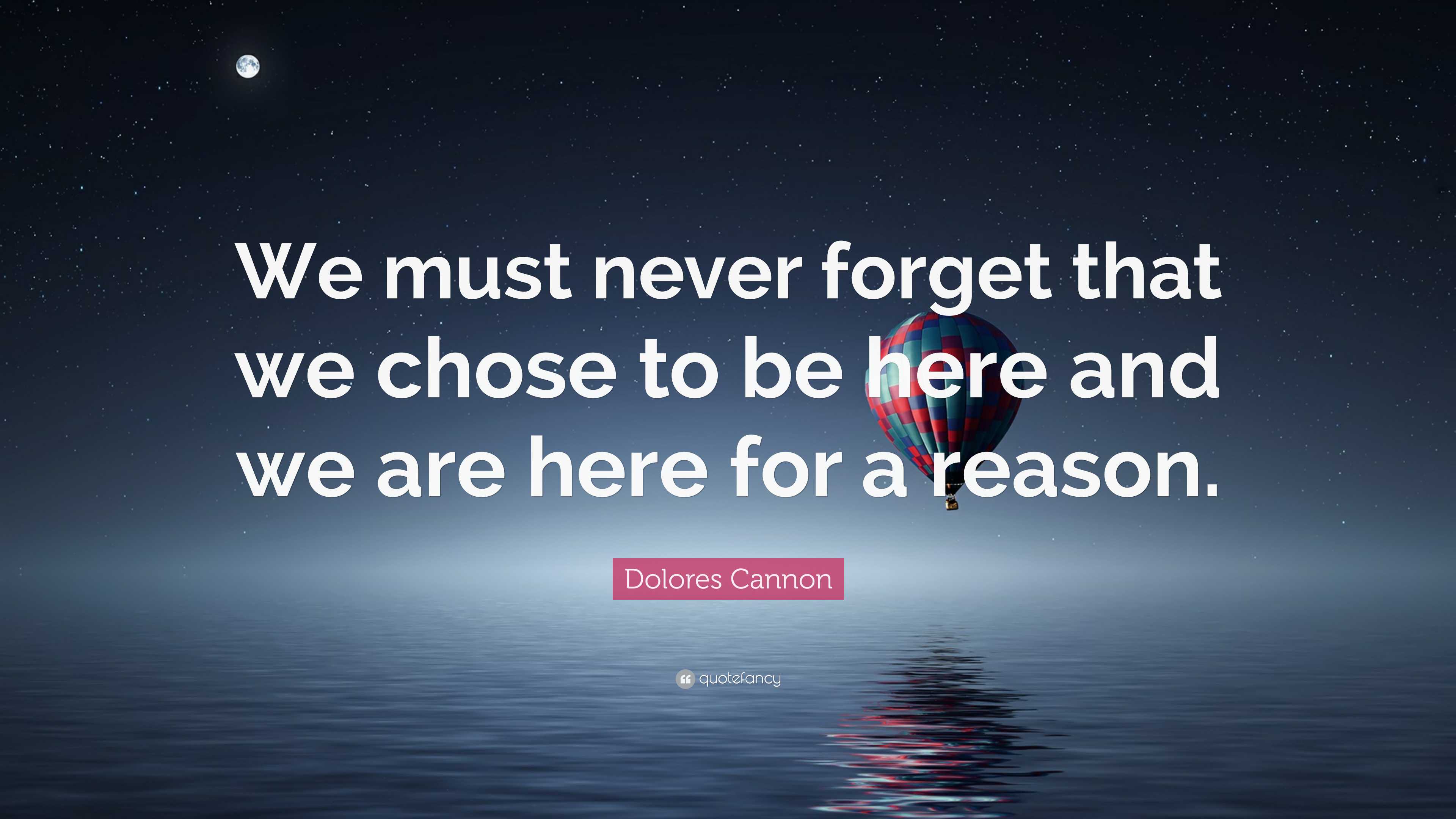 Dolores Cannon Quote: “We must never forget that we chose to be here ...