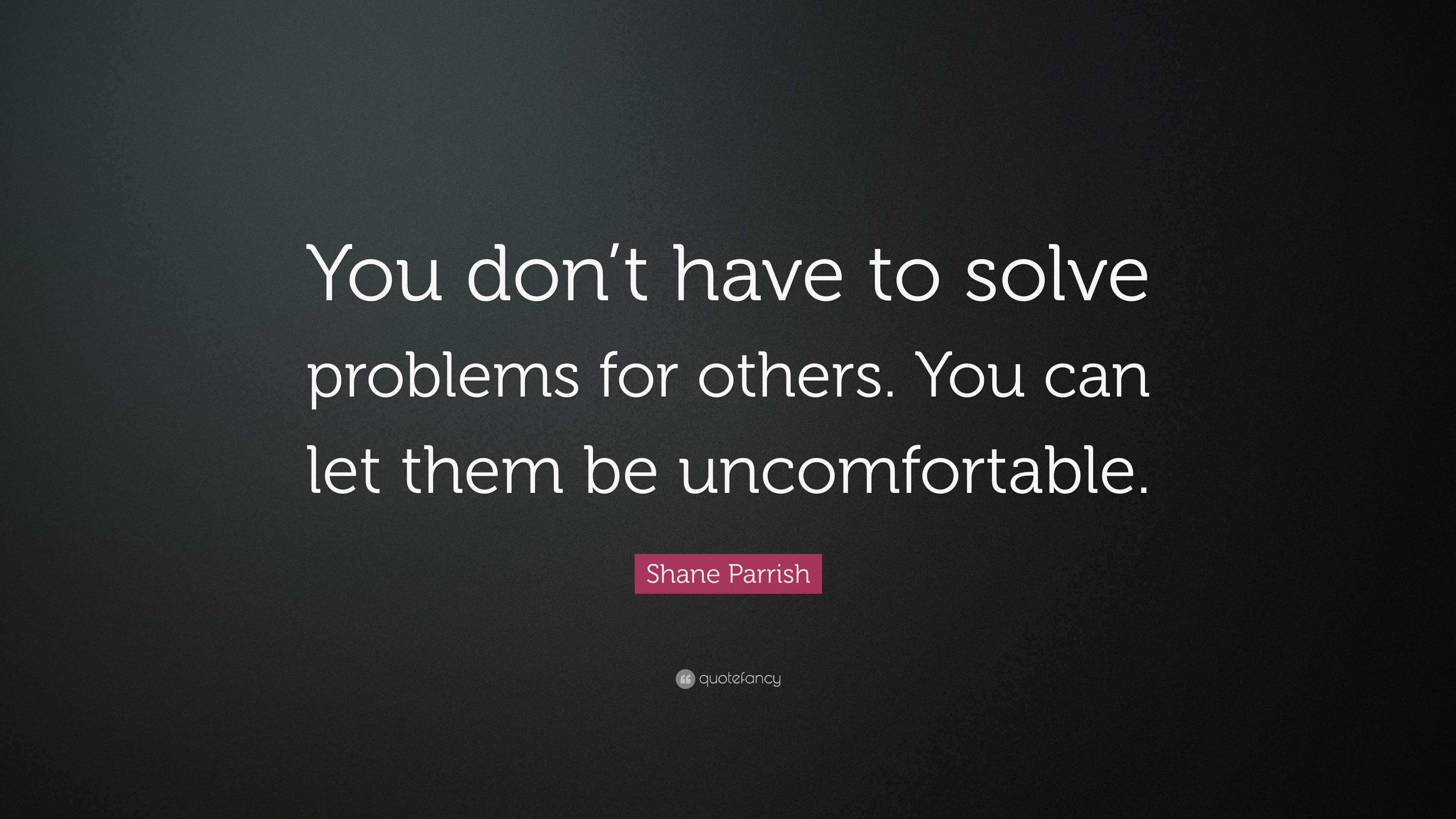 Shane Parrish Quote: “You don’t have to solve problems for others. You ...