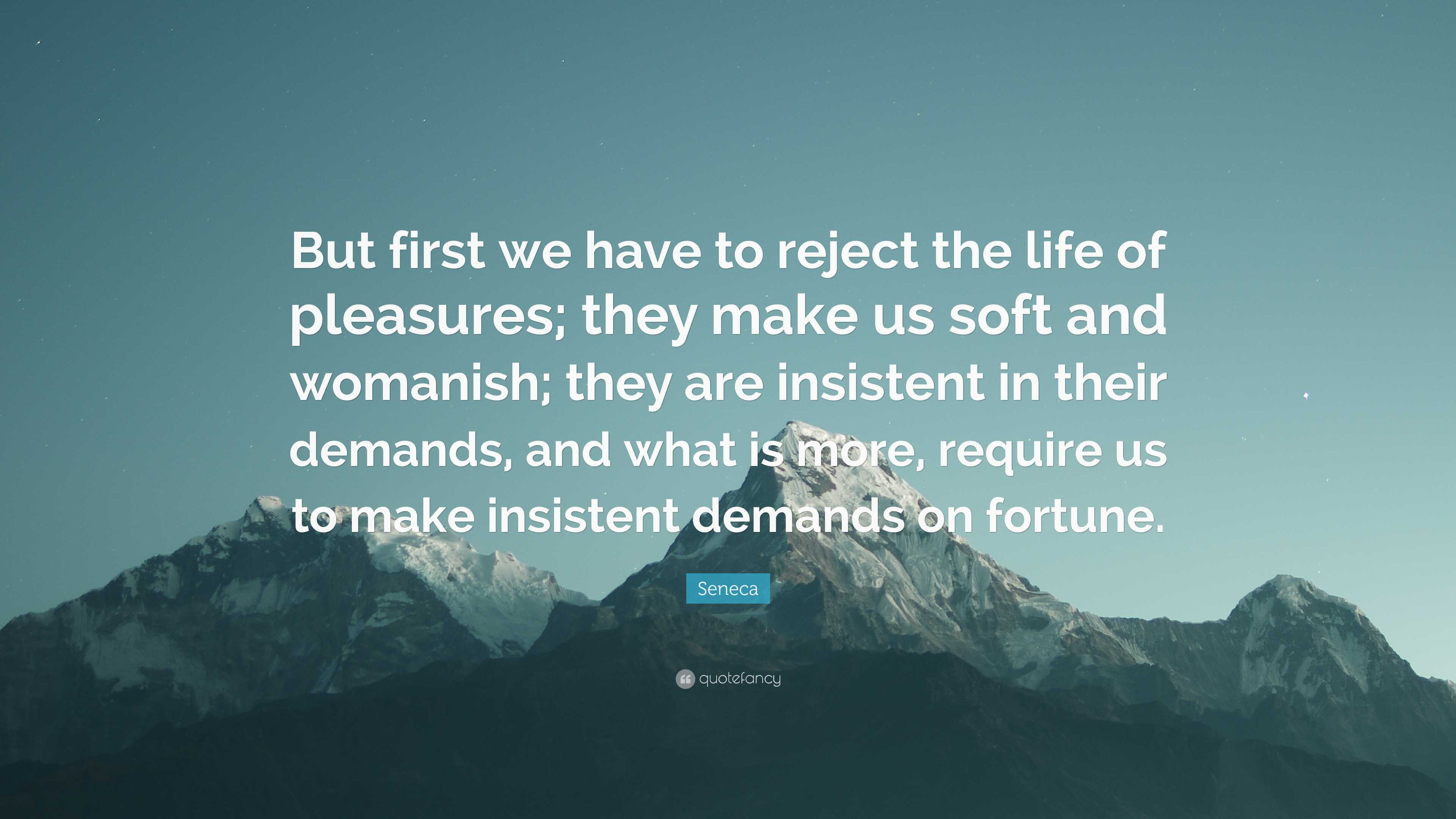 Seneca Quote: “But first we have to reject the life of pleasures; they ...