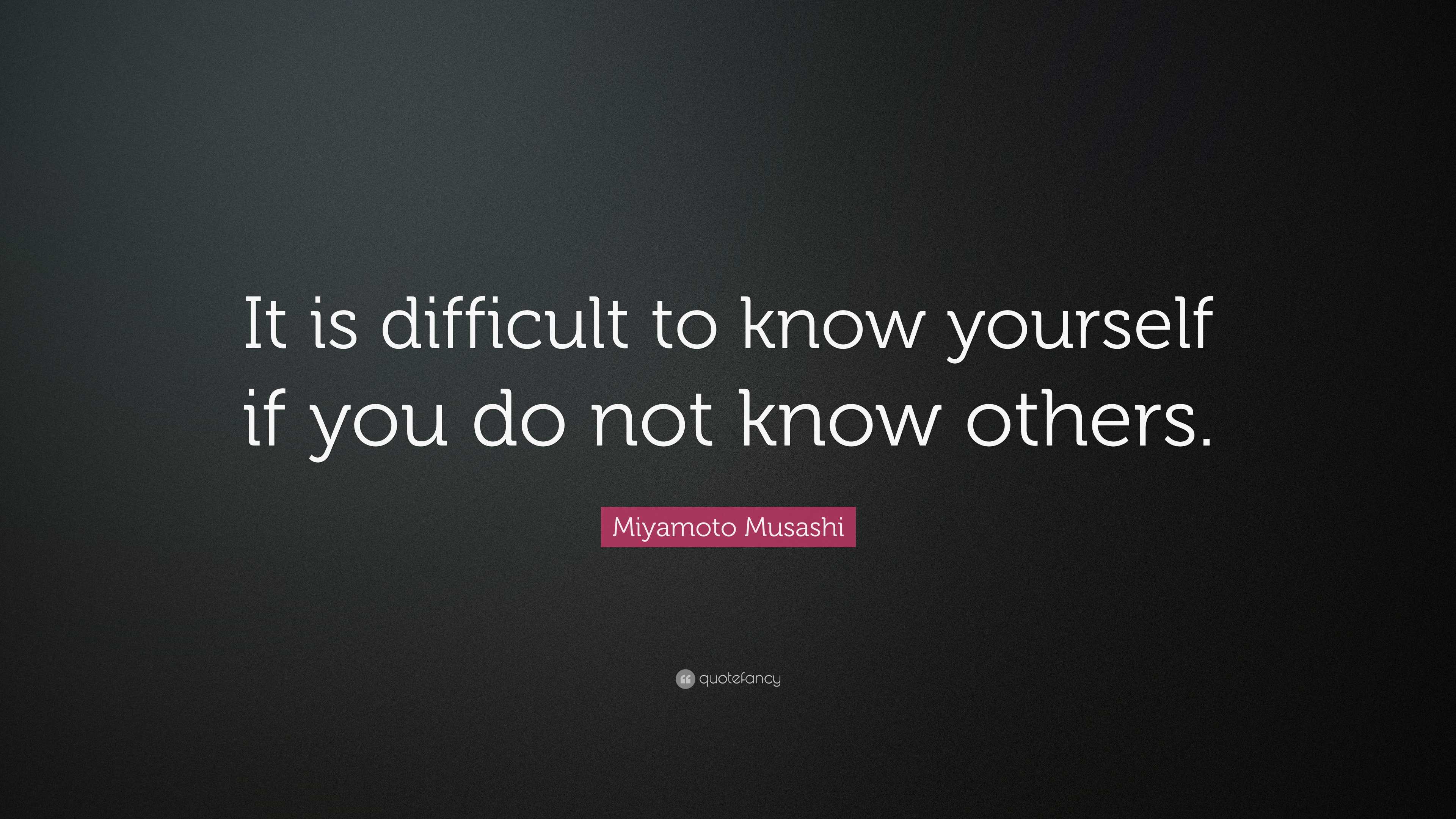 Miyamoto Musashi Quote: “It is difficult to know yourself if you do not ...