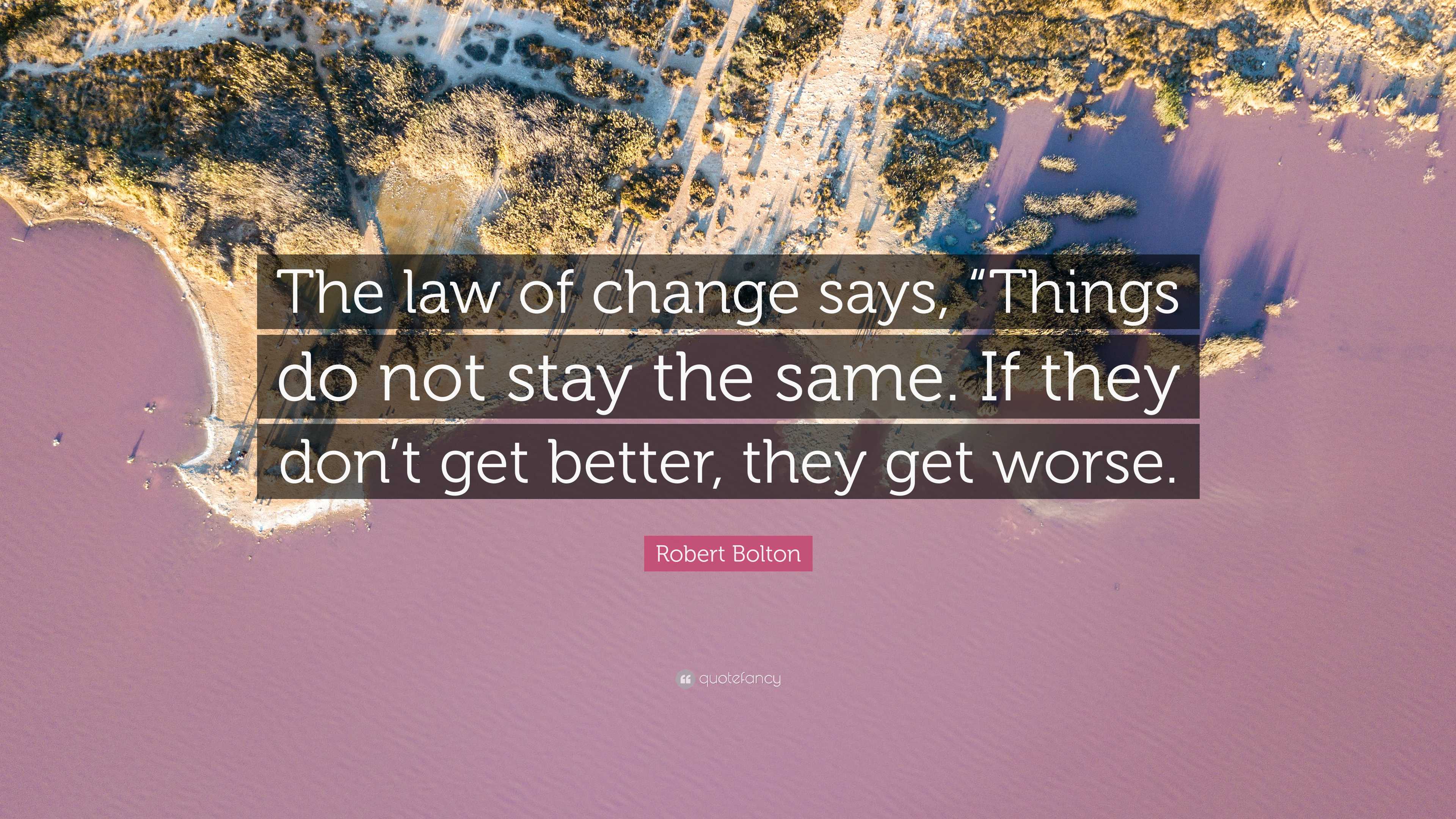 Robert Bolton Quote: “The law of change says, “Things do not stay the ...