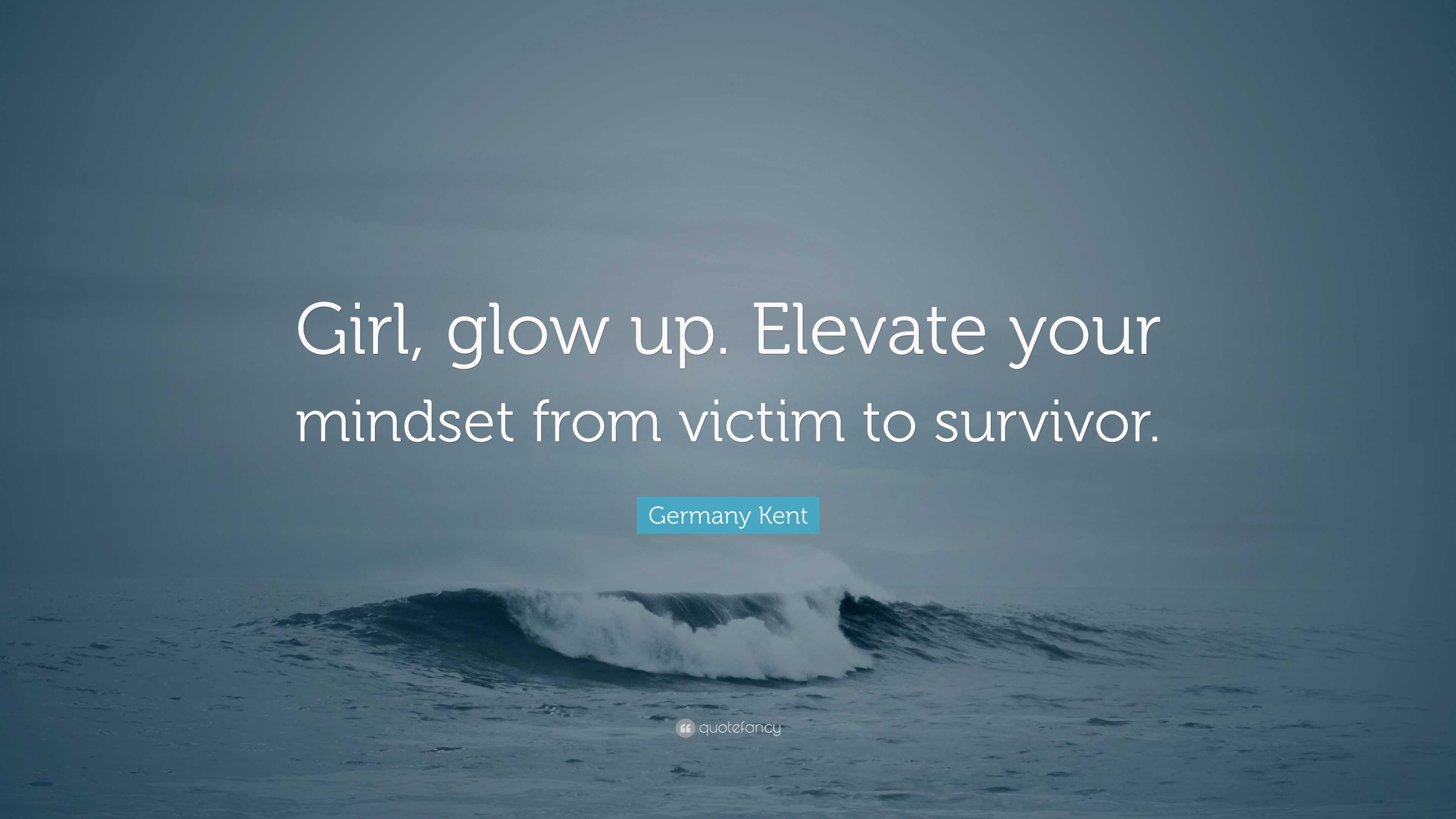 Germany Kent Quote: “Girl, glow up. Elevate your mindset from victim to ...