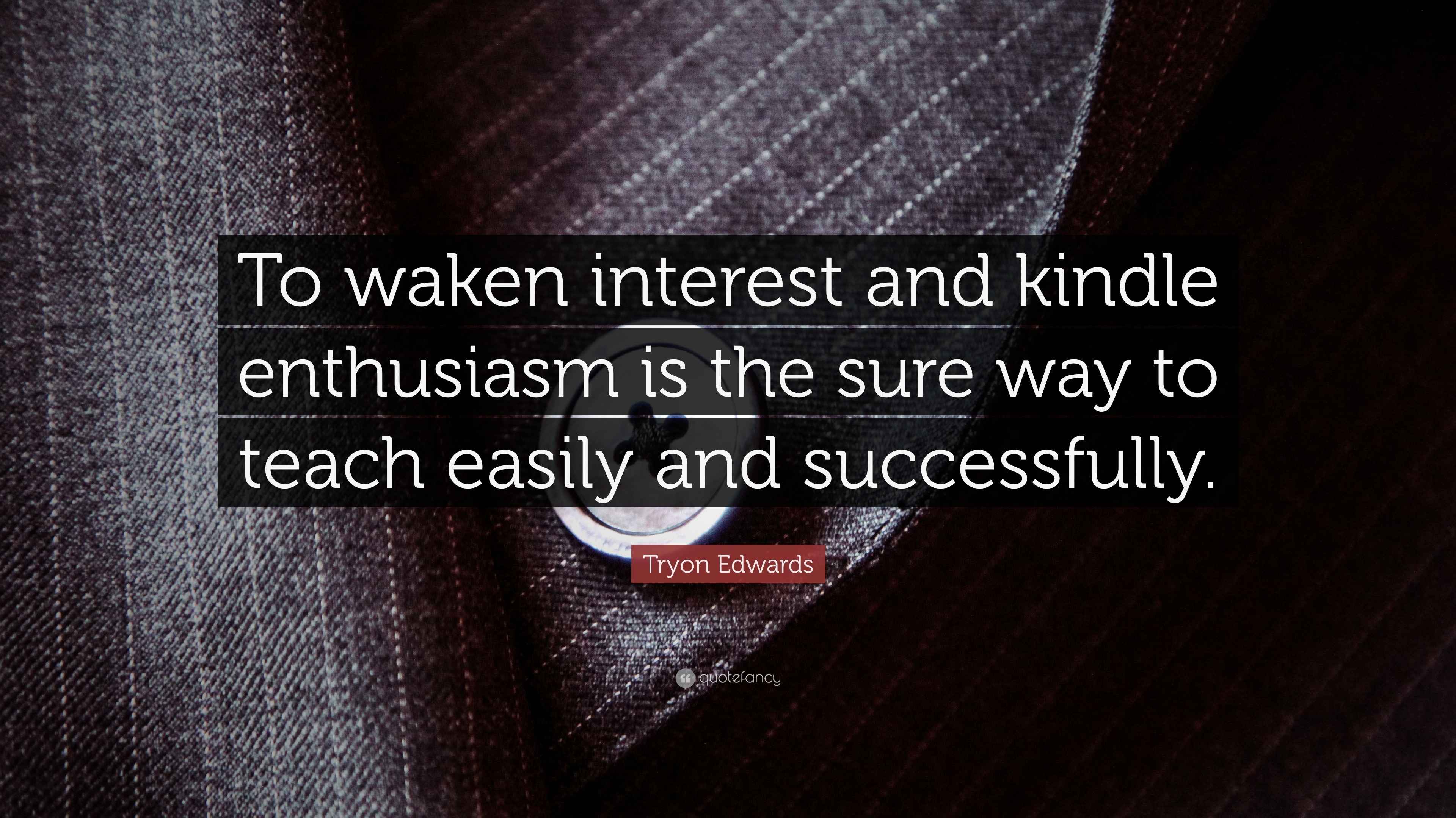 Tryon Edwards Quote: “To waken interest and kindle enthusiasm is the ...