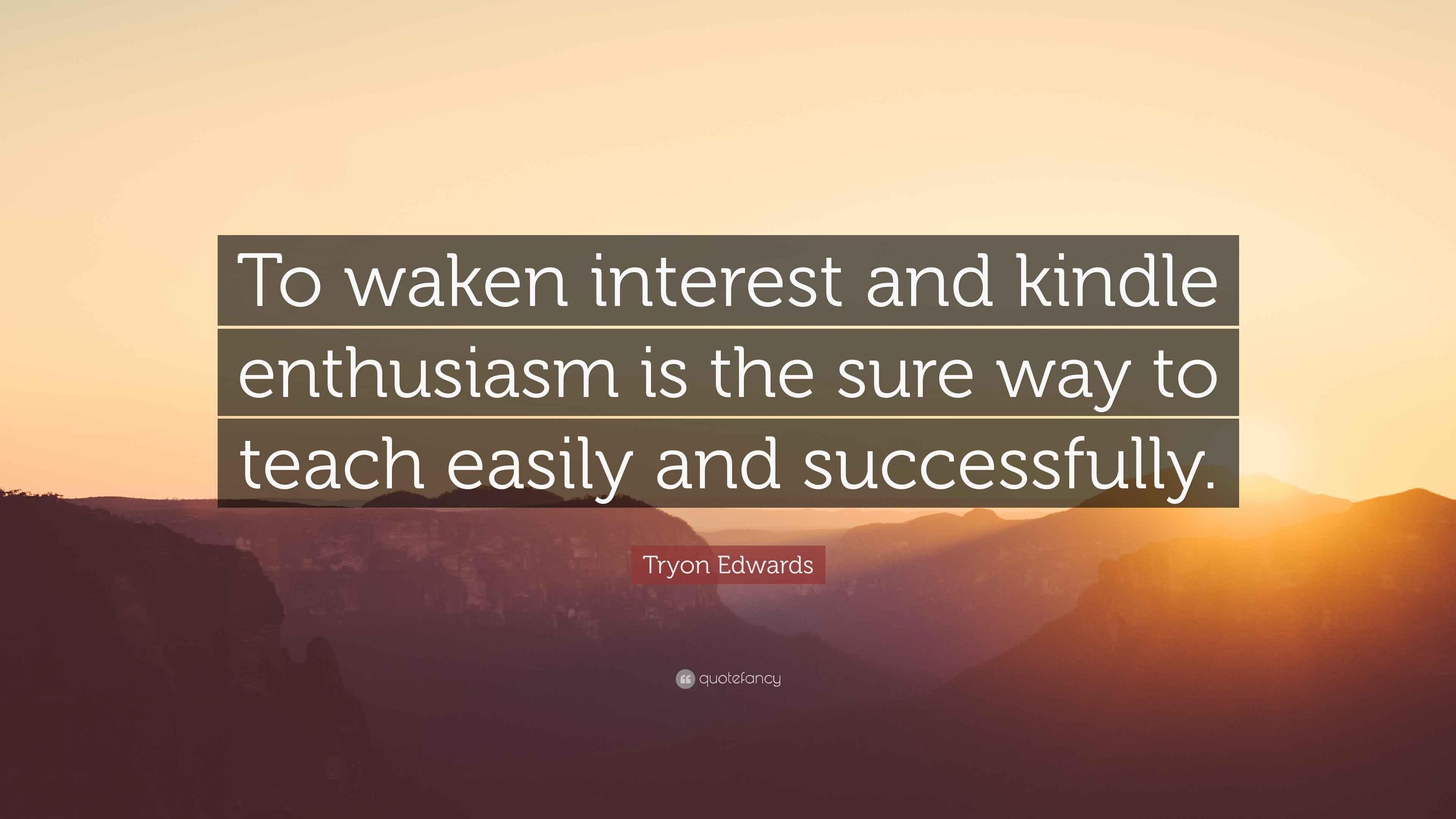 Tryon Edwards Quote: “To waken interest and kindle enthusiasm is the ...