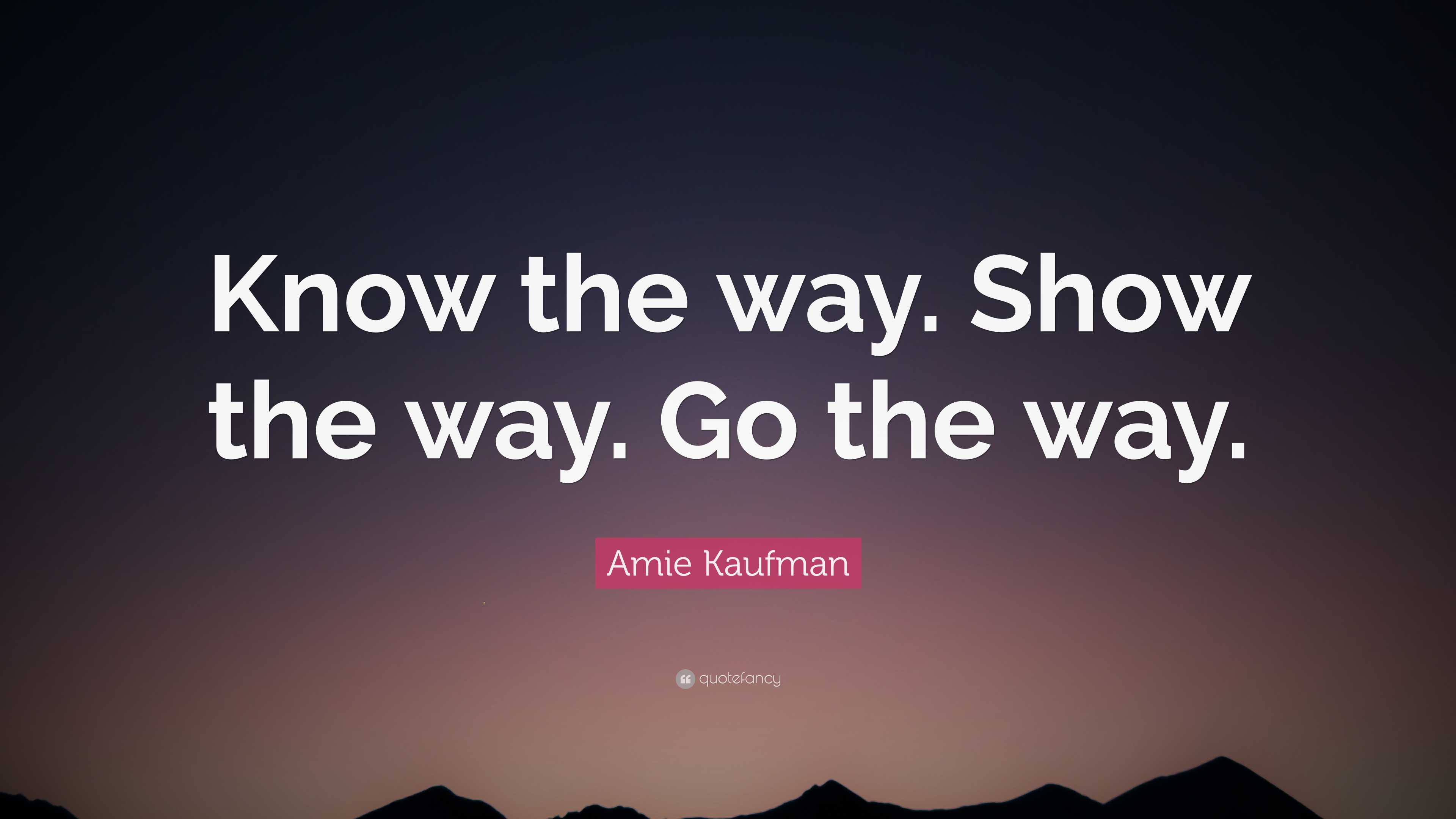 Amie Kaufman Quote: “Know the way. Show the way. Go the way.”