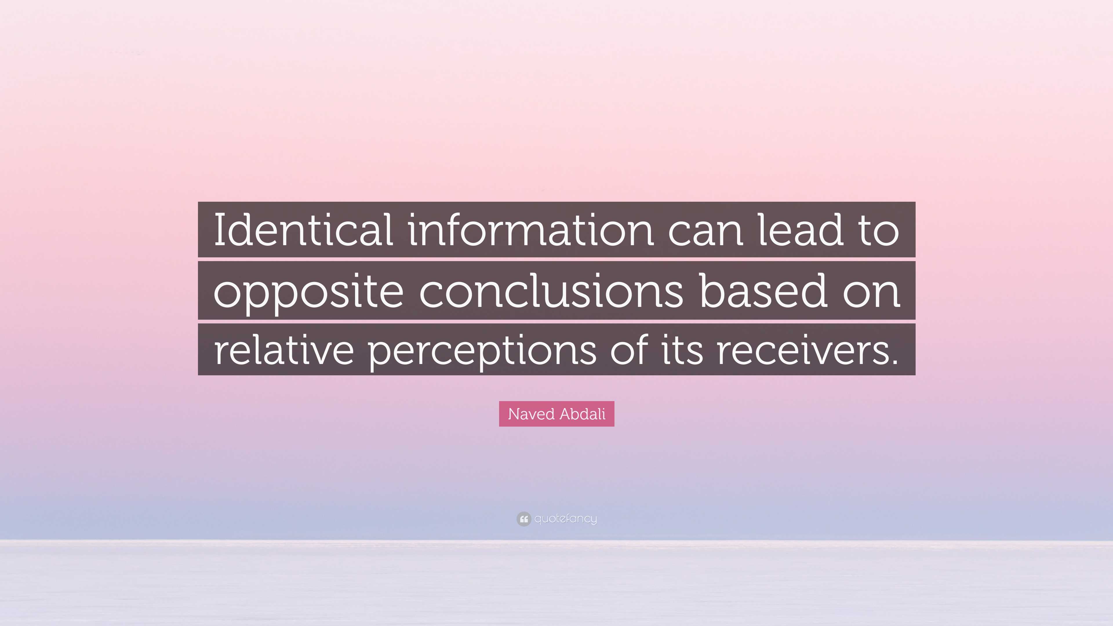 Naved Abdali Quote: “Identical information can lead to opposite ...
