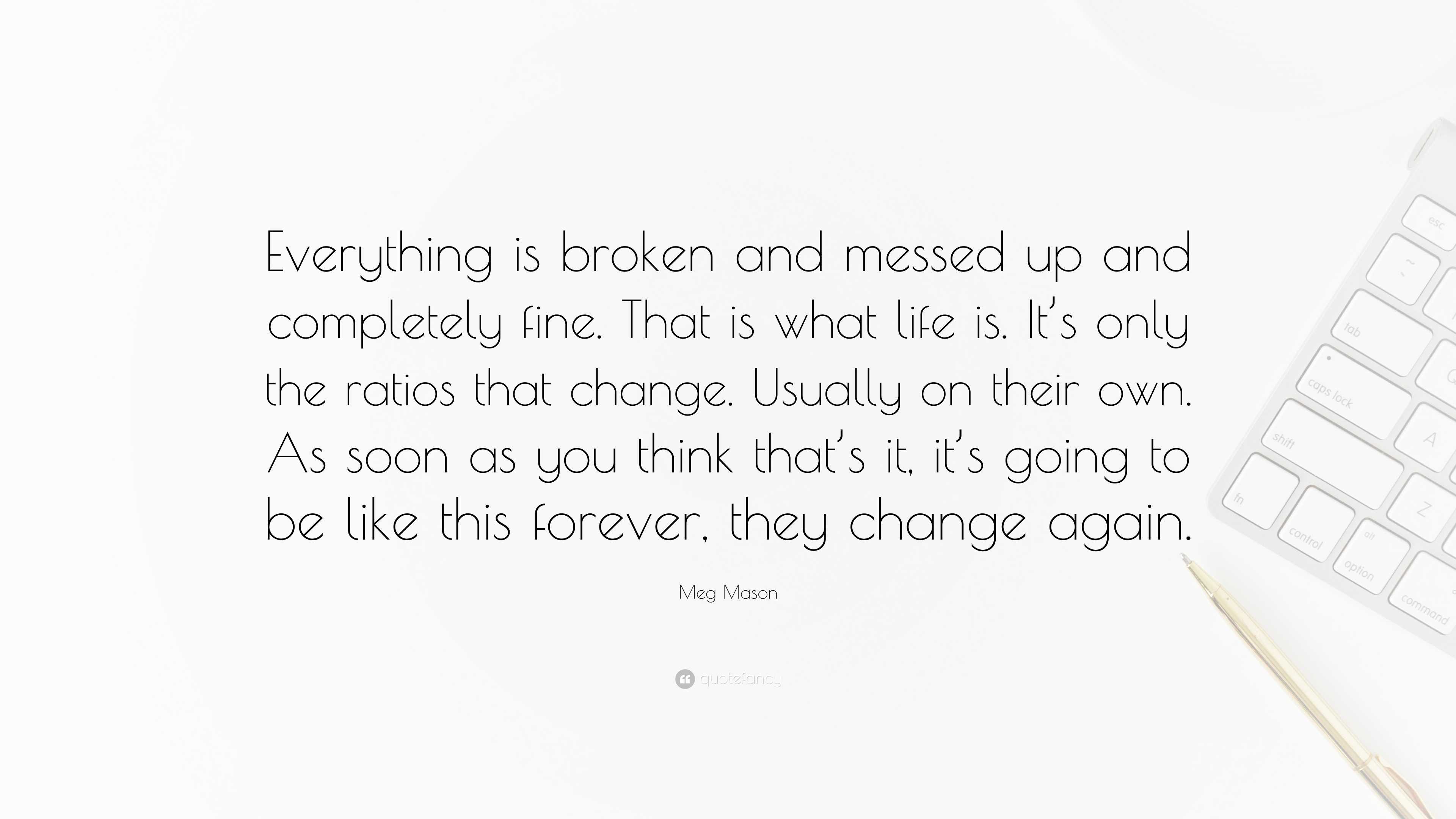 Meg Mason Quote: “Everything is broken and messed up and completely ...