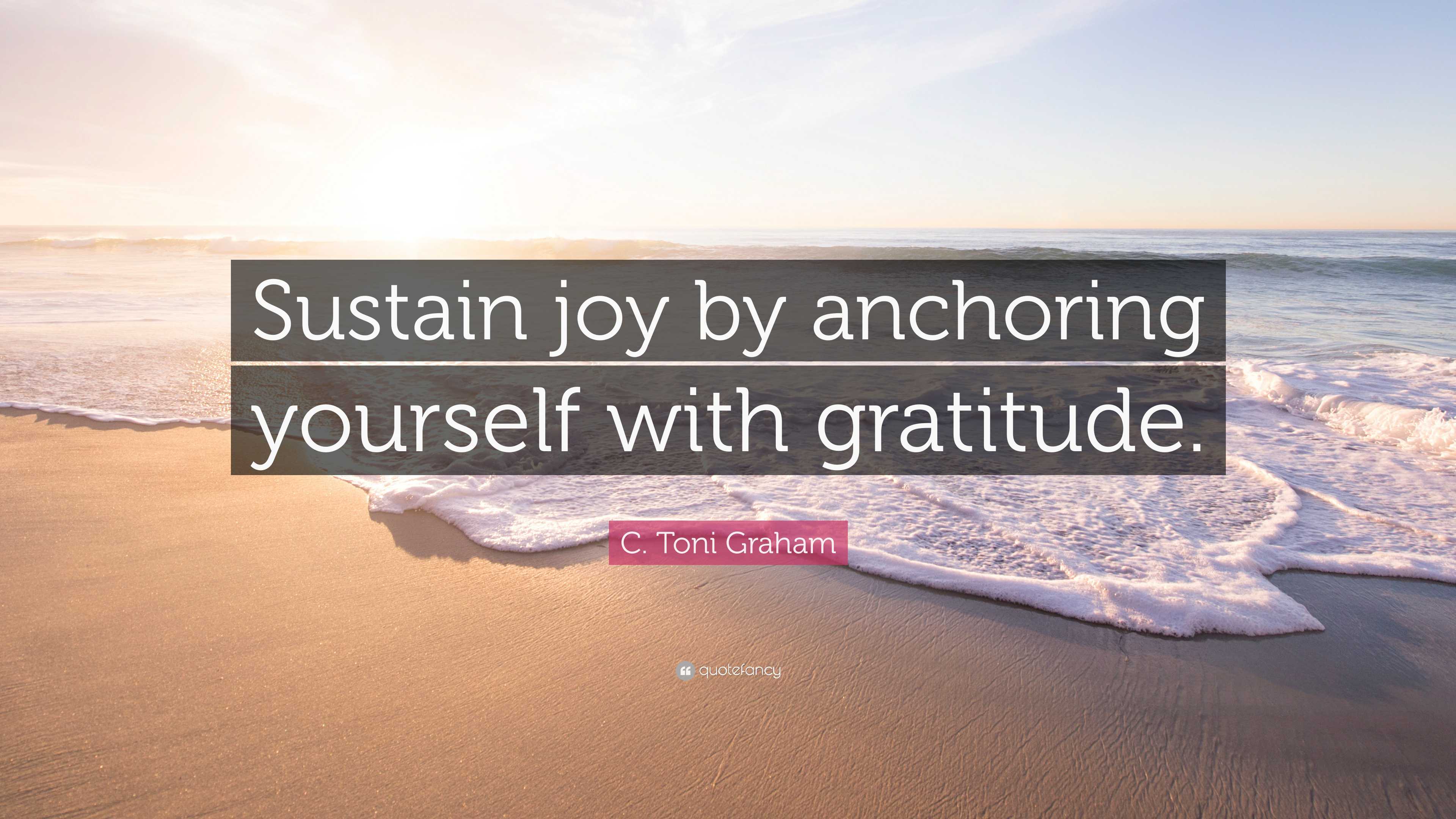 C. Toni Graham Quote: “Sustain joy by anchoring yourself with gratitude.”