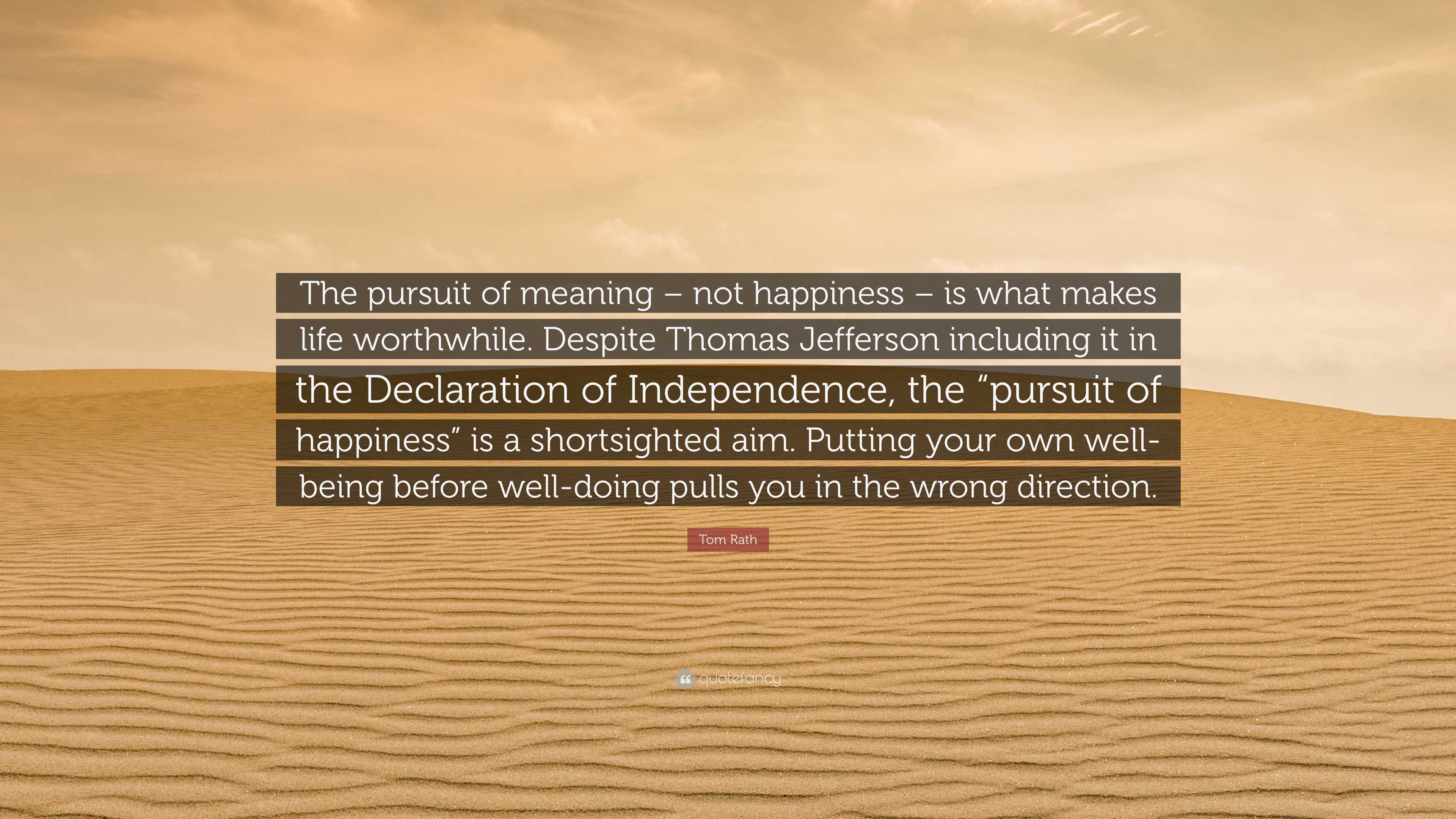 Tom Rath Quote: “The pursuit of meaning – not happiness – is what makes ...