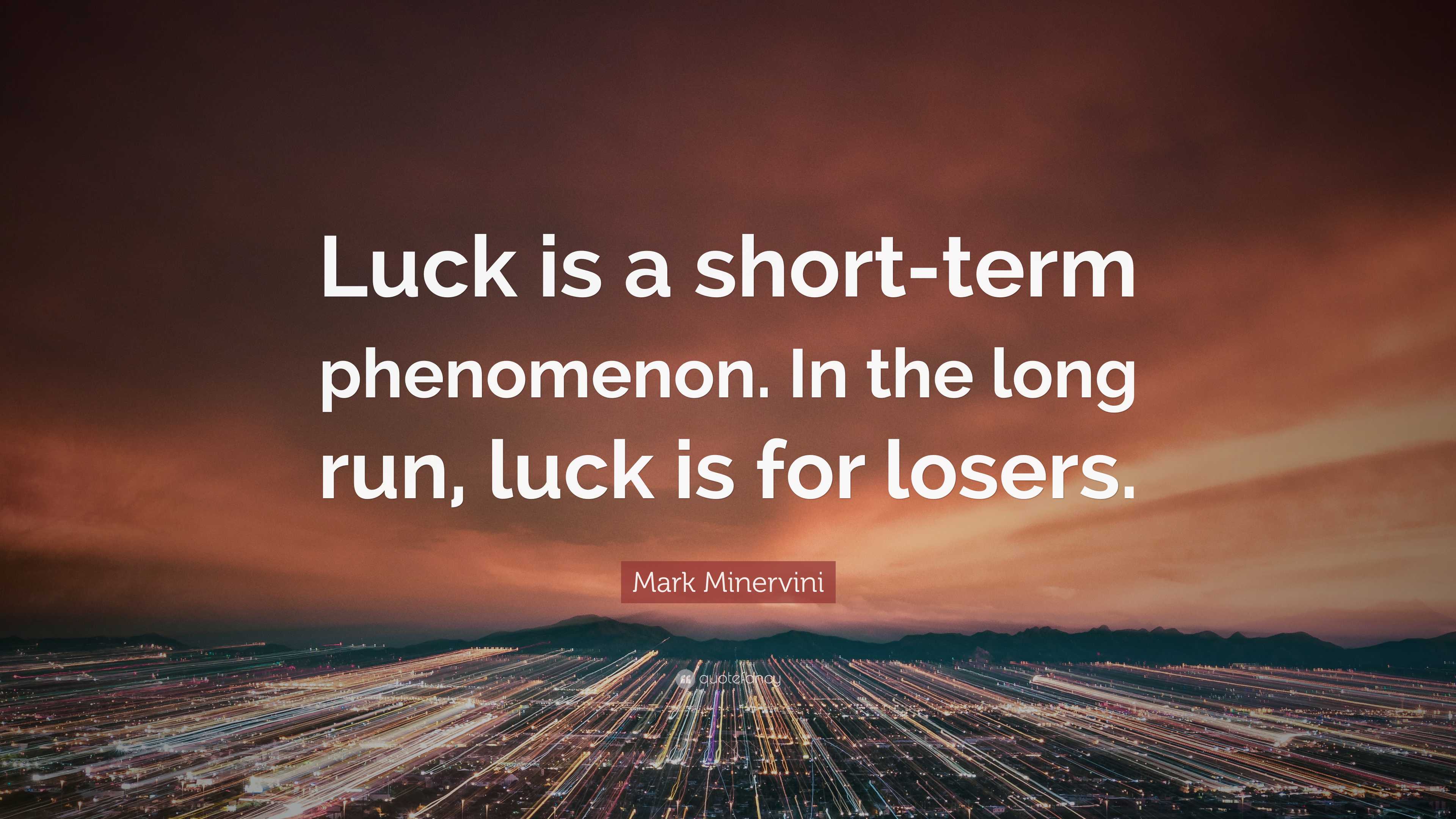Mark Minervini Quote: “Luck is a short-term phenomenon. In the long run ...