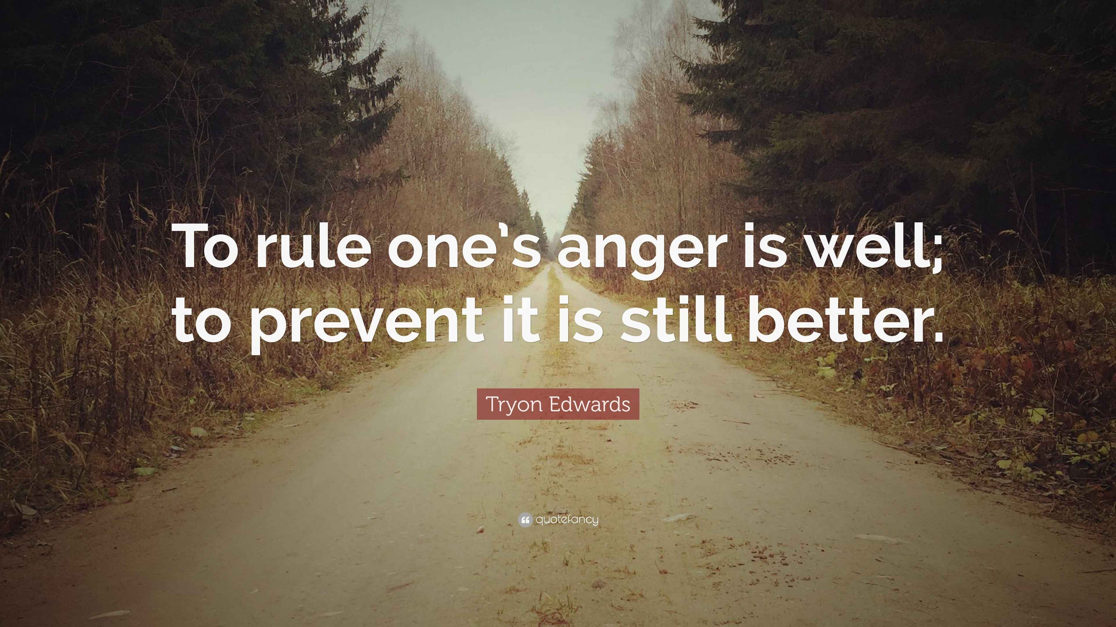 Tryon Edwards Quote: “To rule one’s anger is well; to prevent it is ...
