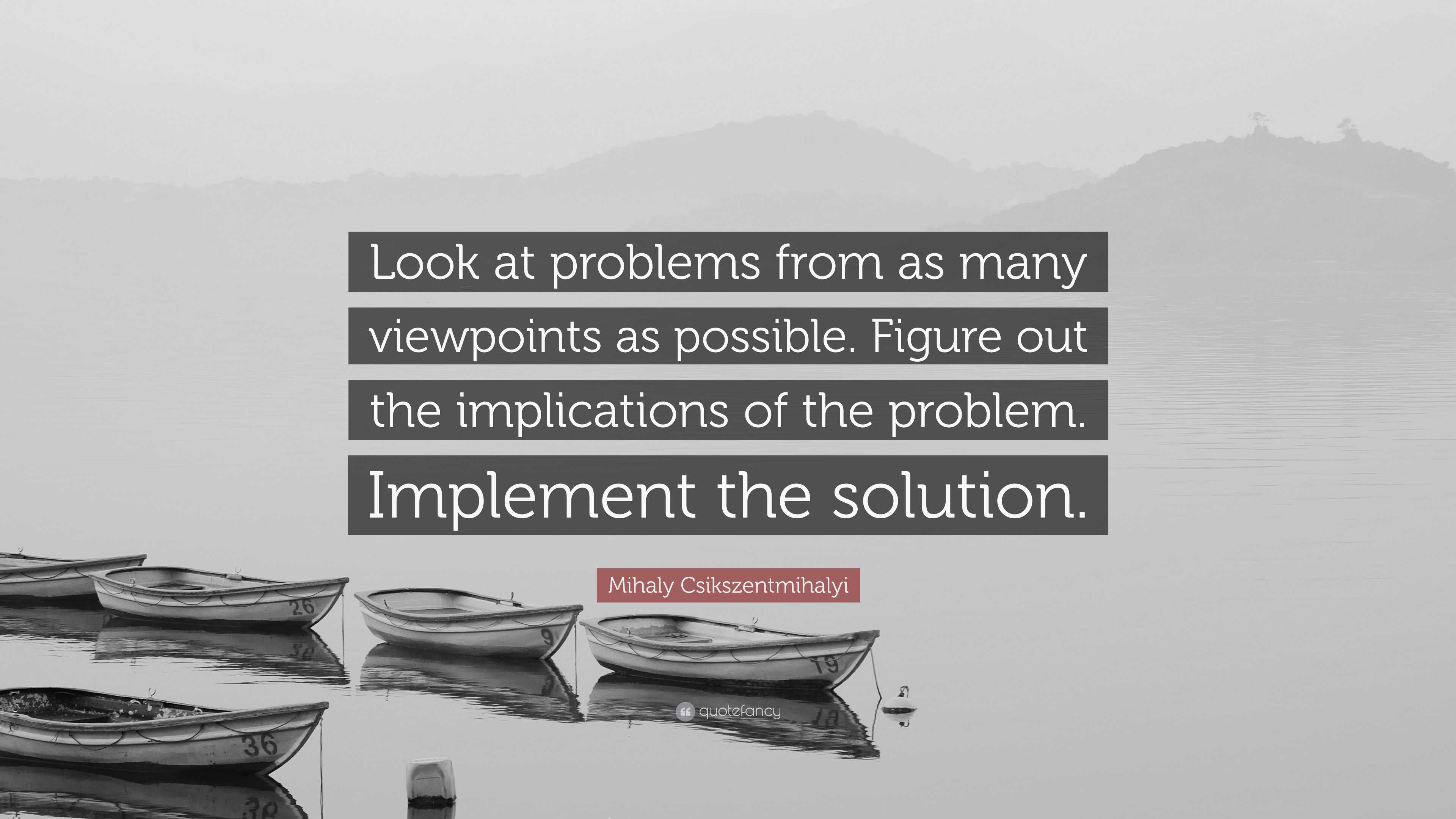 Mihaly Csikszentmihalyi Quote: “Look at problems from as many ...