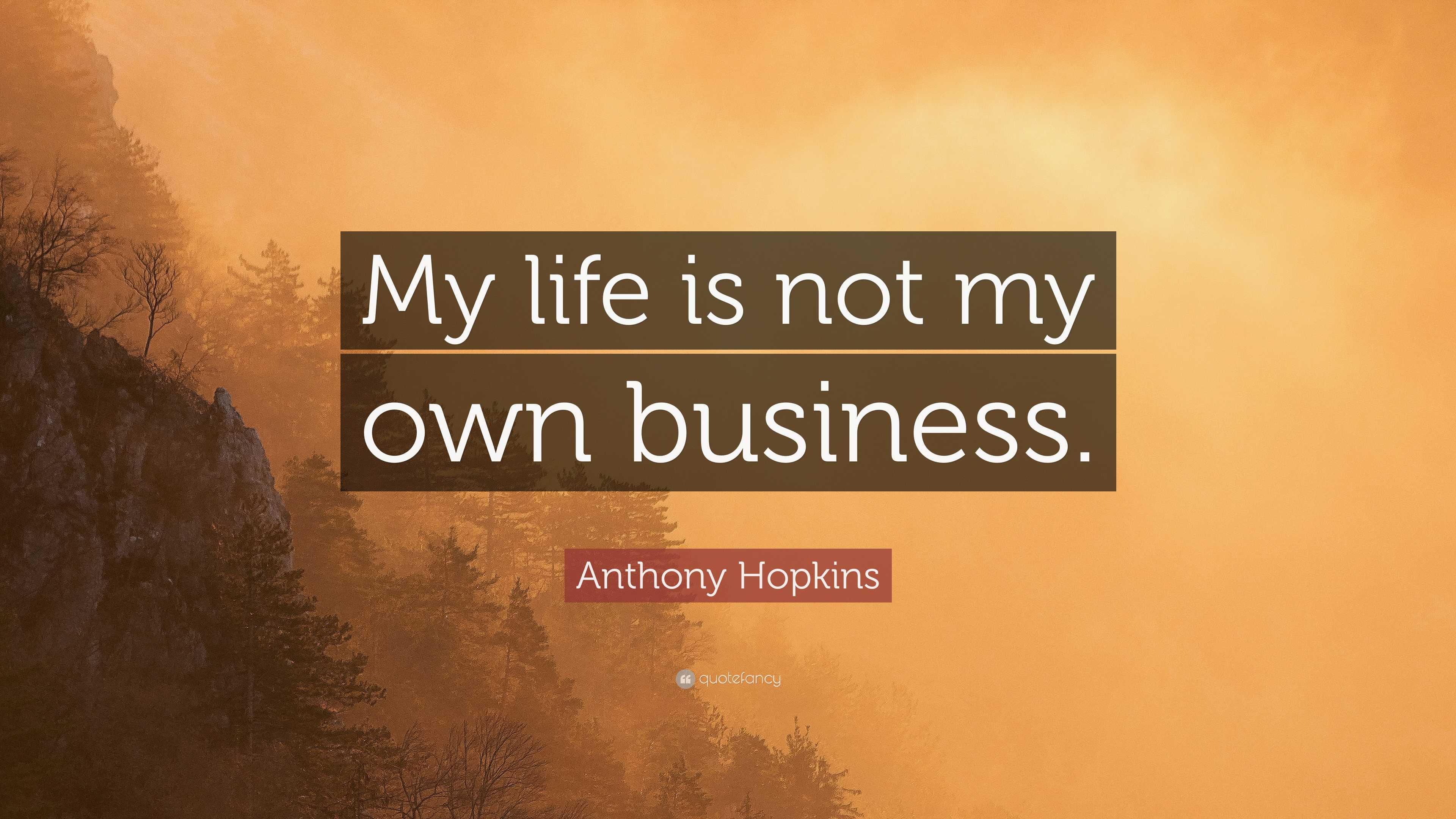 Anthony Hopkins Quote: “My life is not my own business.”