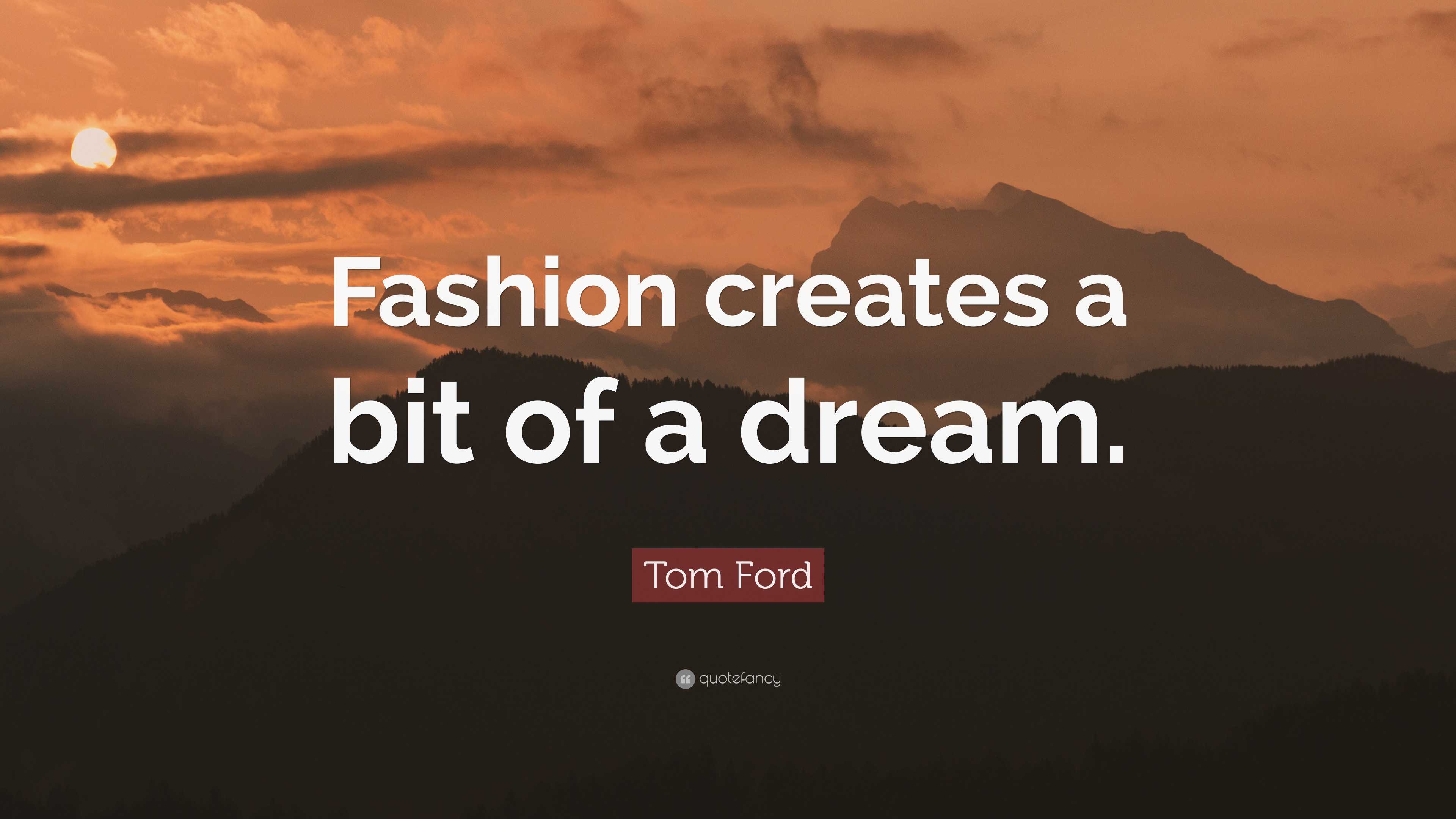 Tom Ford Quote: “Fashion creates a bit of a dream.”