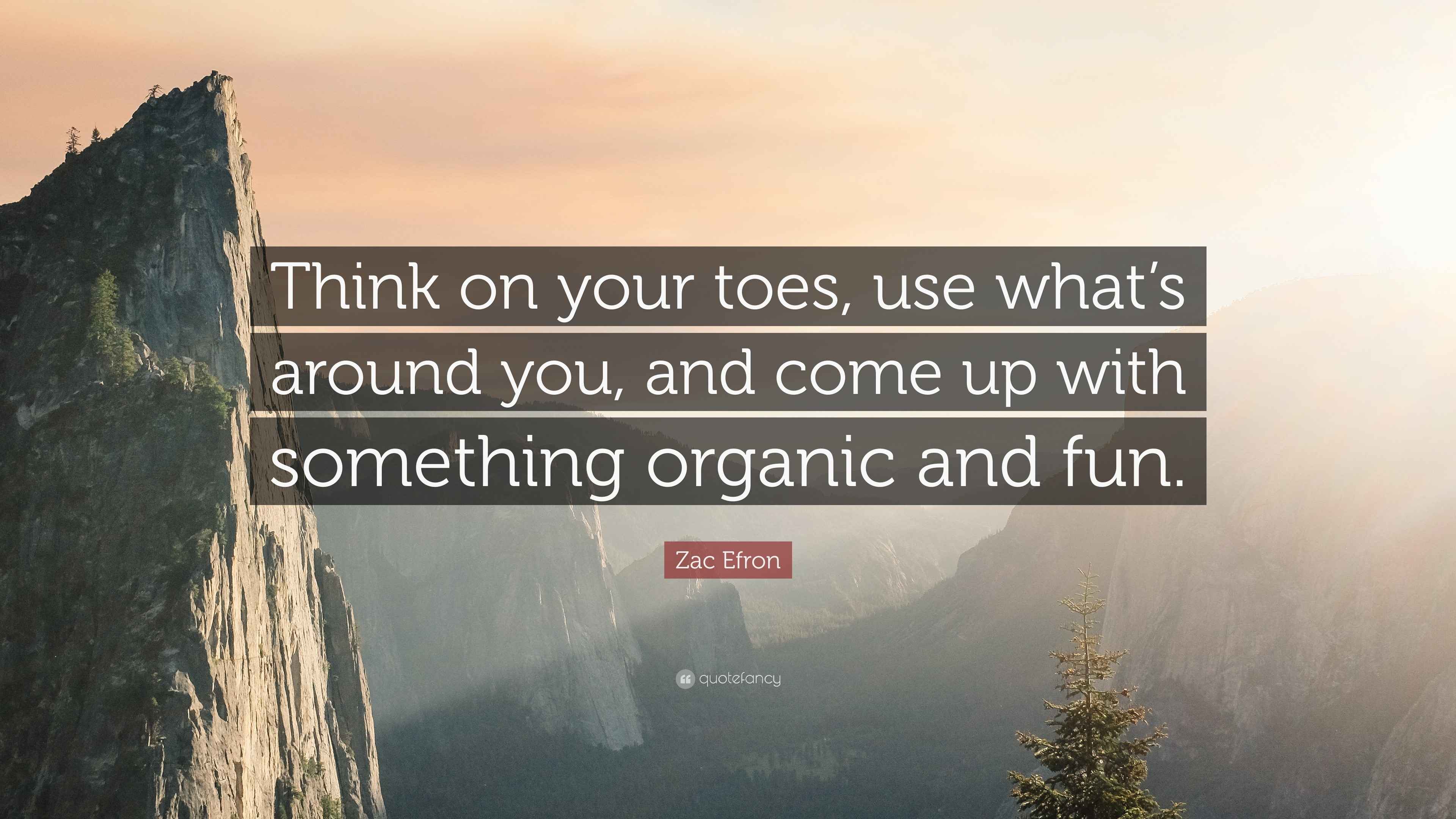 Zac Efron Quote: “Think on your toes, use what’s around you, and come ...
