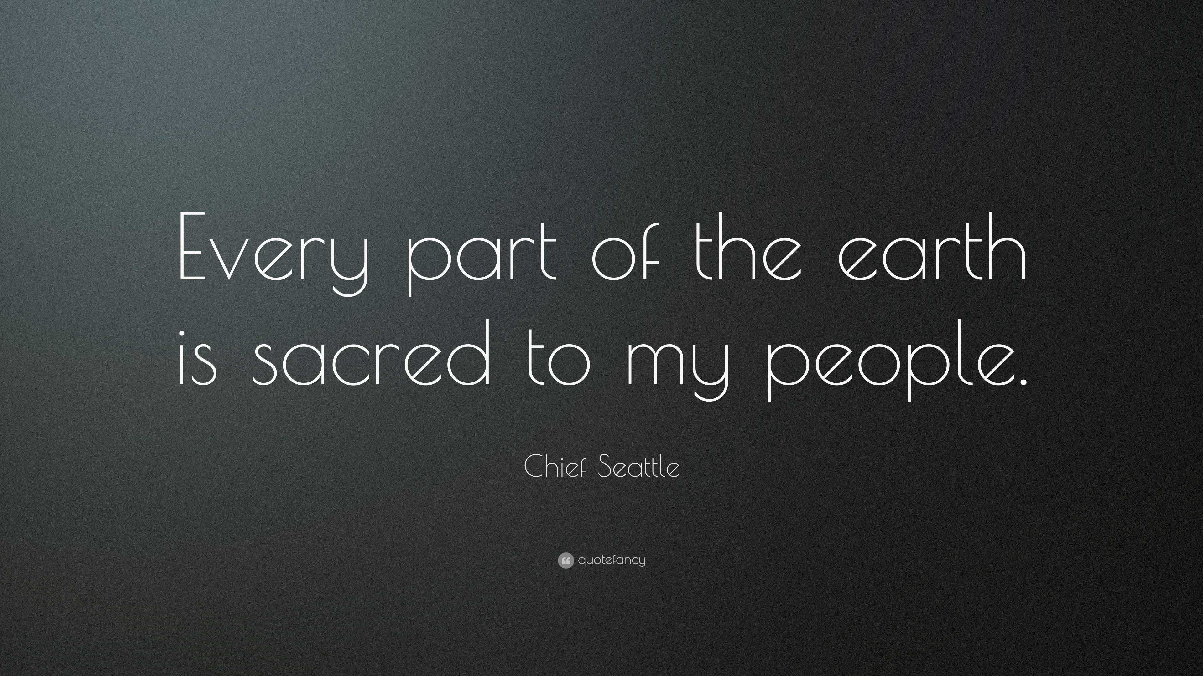 Chief Seattle Quote: “Every part of the earth is sacred to my people.”