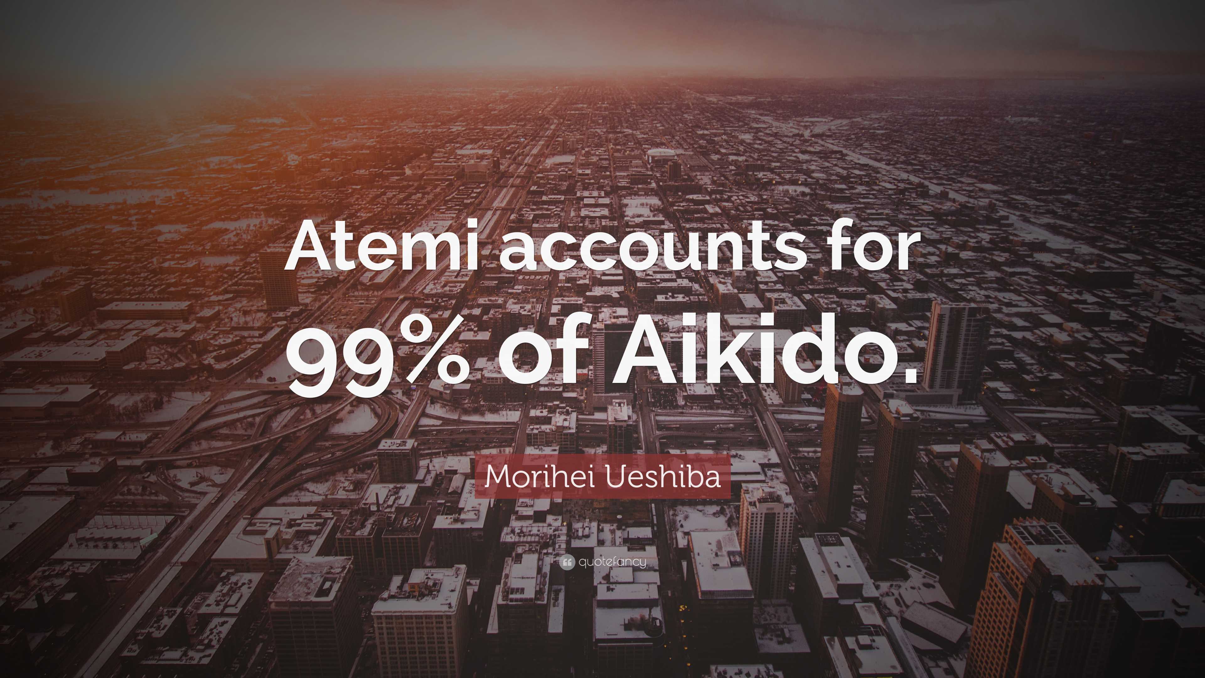 Morihei Ueshiba Quote: “Atemi accounts for 99% of Aikido.”