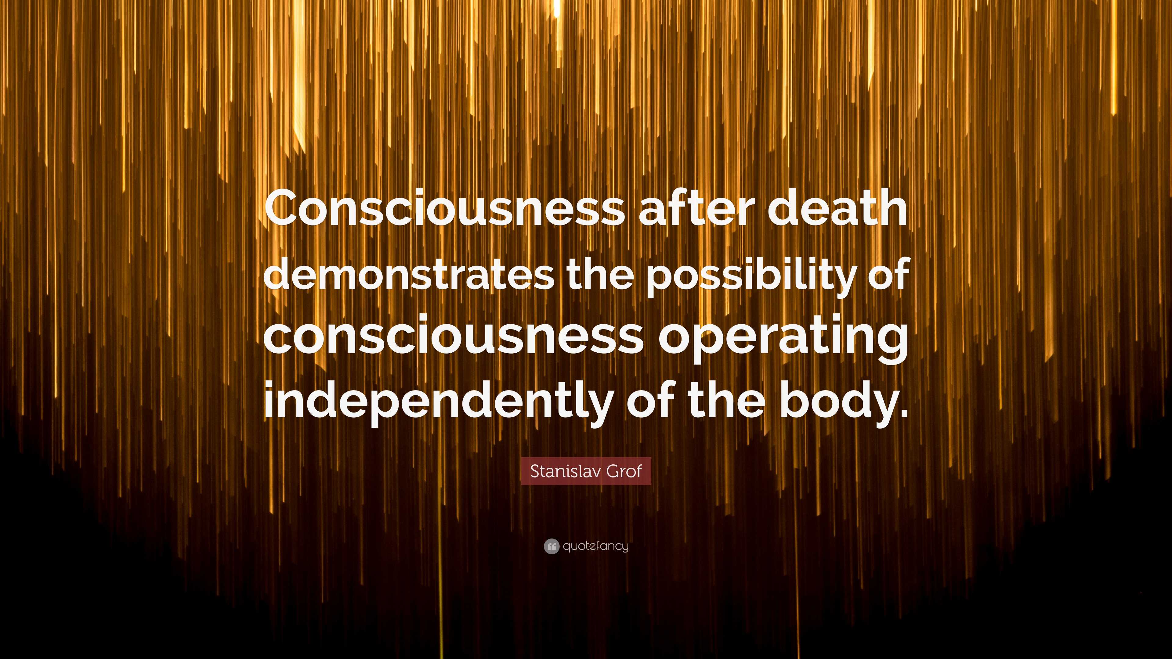 Stanislav Grof Quote: “Consciousness after death demonstrates the ...