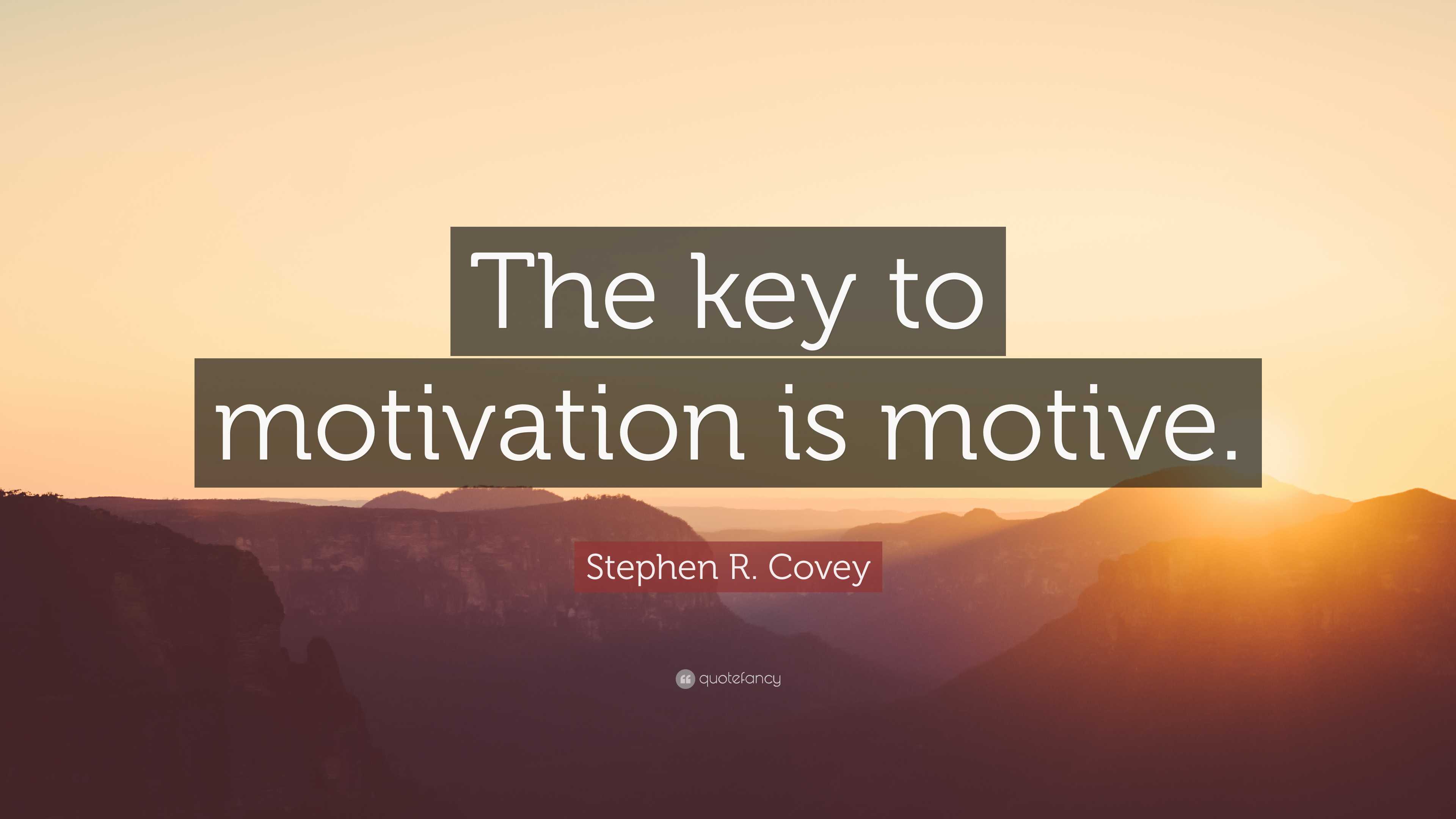 Stephen R. Covey Quote: “The key to motivation is motive.”