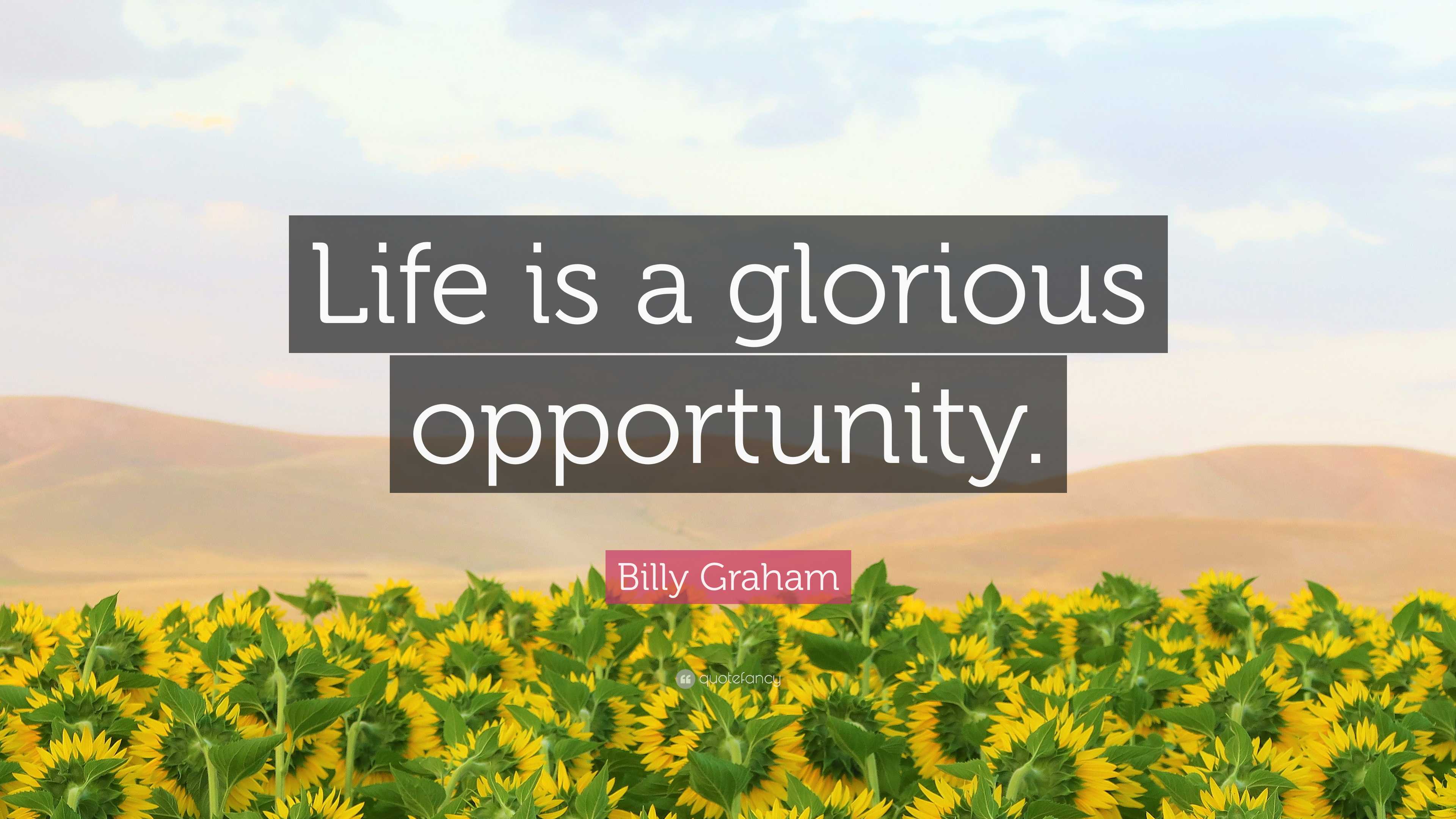 Billy Graham Quote: “Life is a glorious opportunity.”