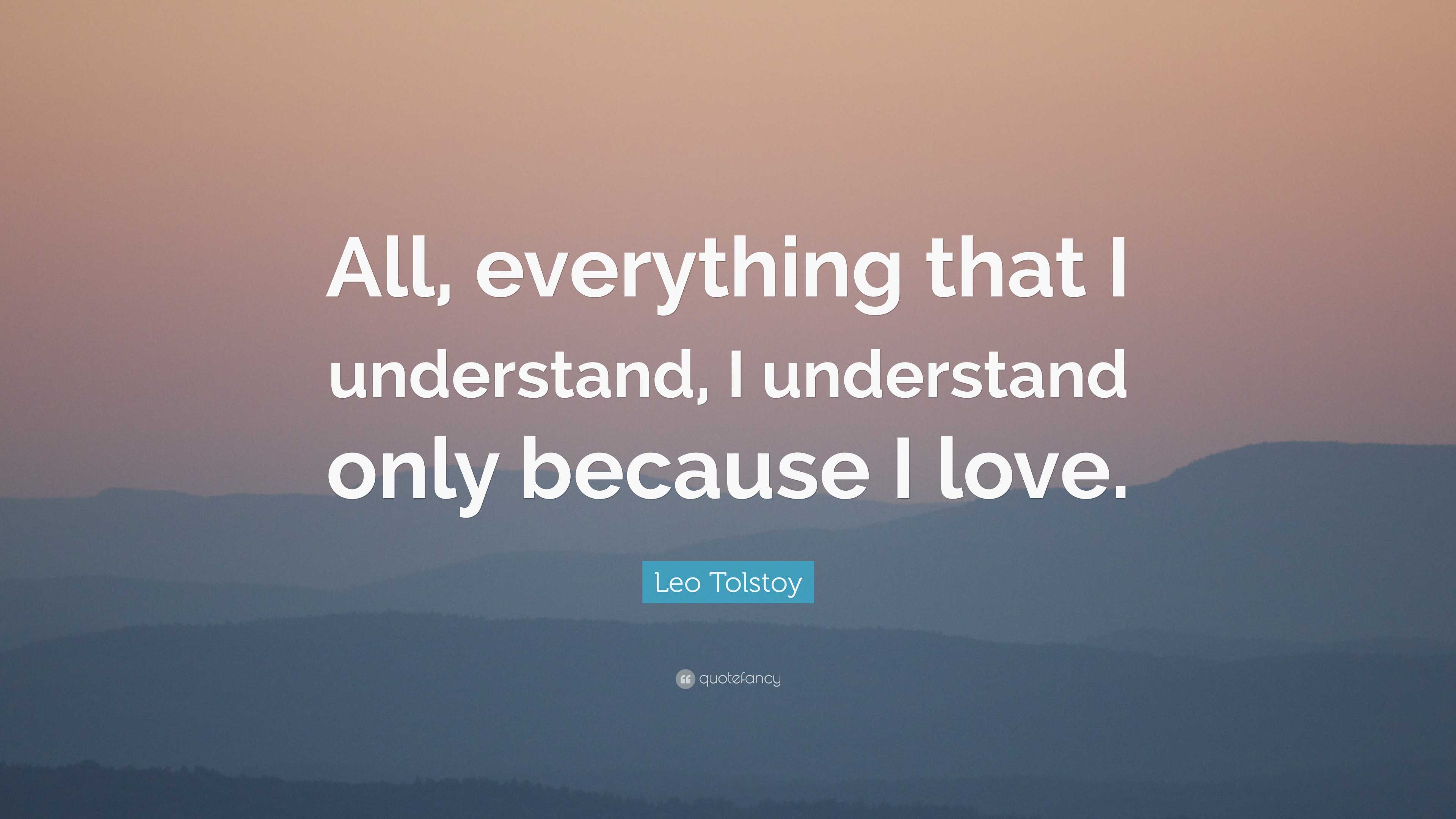 Leo Tolstoy Quote: “All, everything that I understand, I understand ...