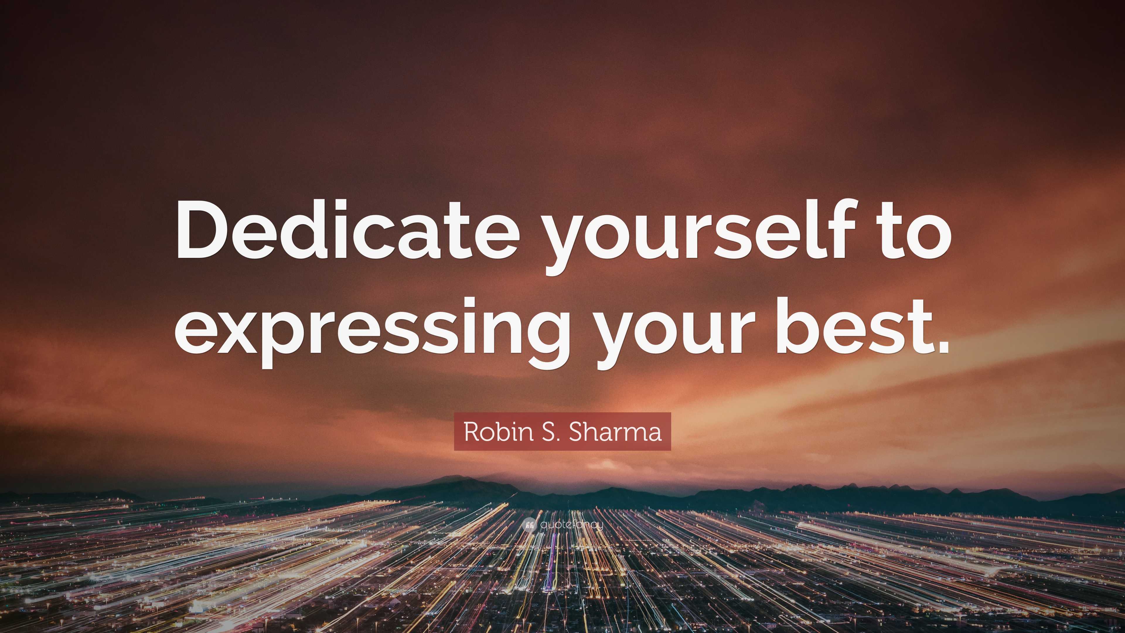 Robin S. Sharma Quote: “Dedicate yourself to expressing your best.”