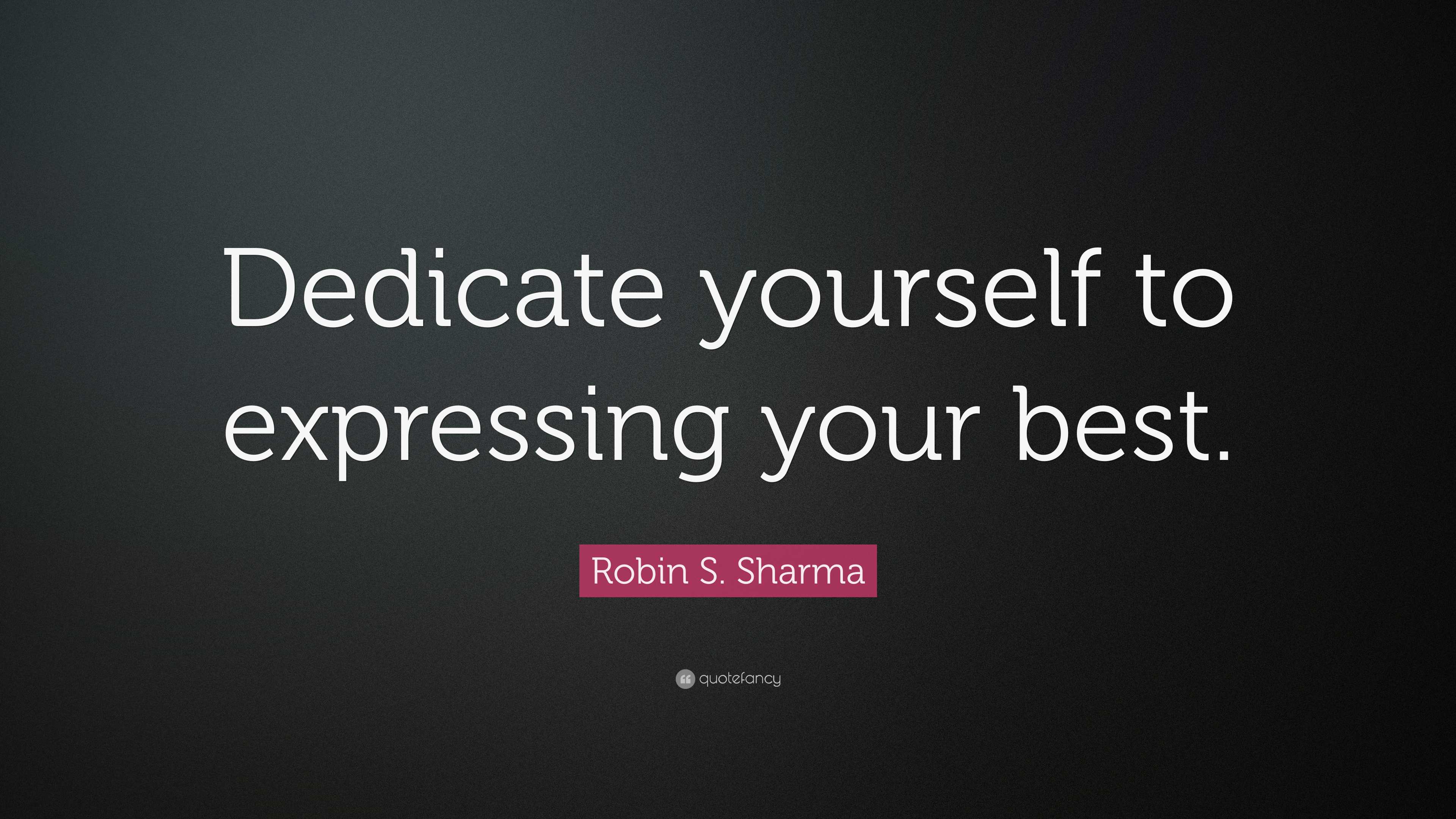 Robin S. Sharma Quote: “Dedicate yourself to expressing your best.”