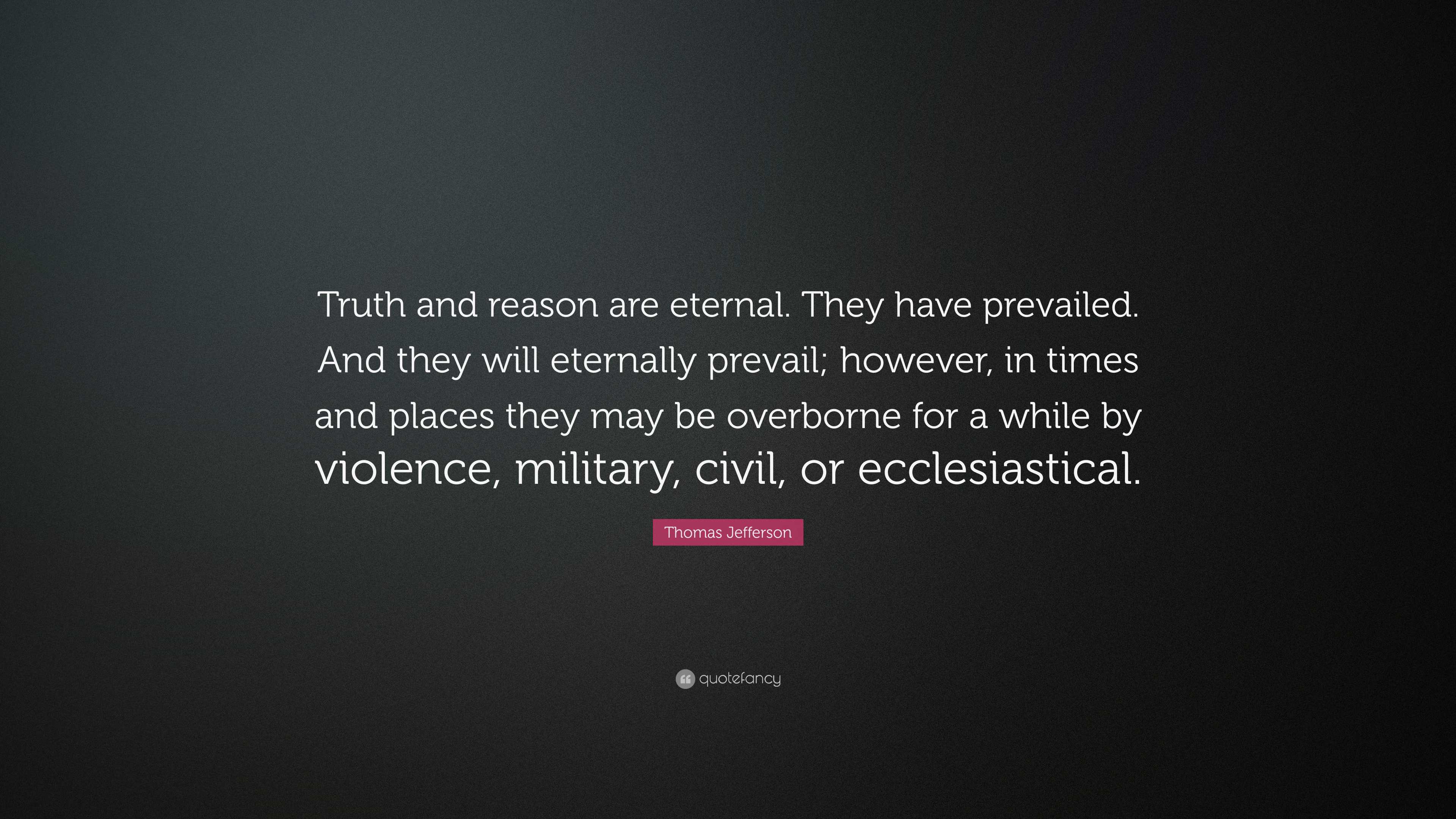 Thomas Jefferson Quote: “Truth and reason are eternal. They have ...