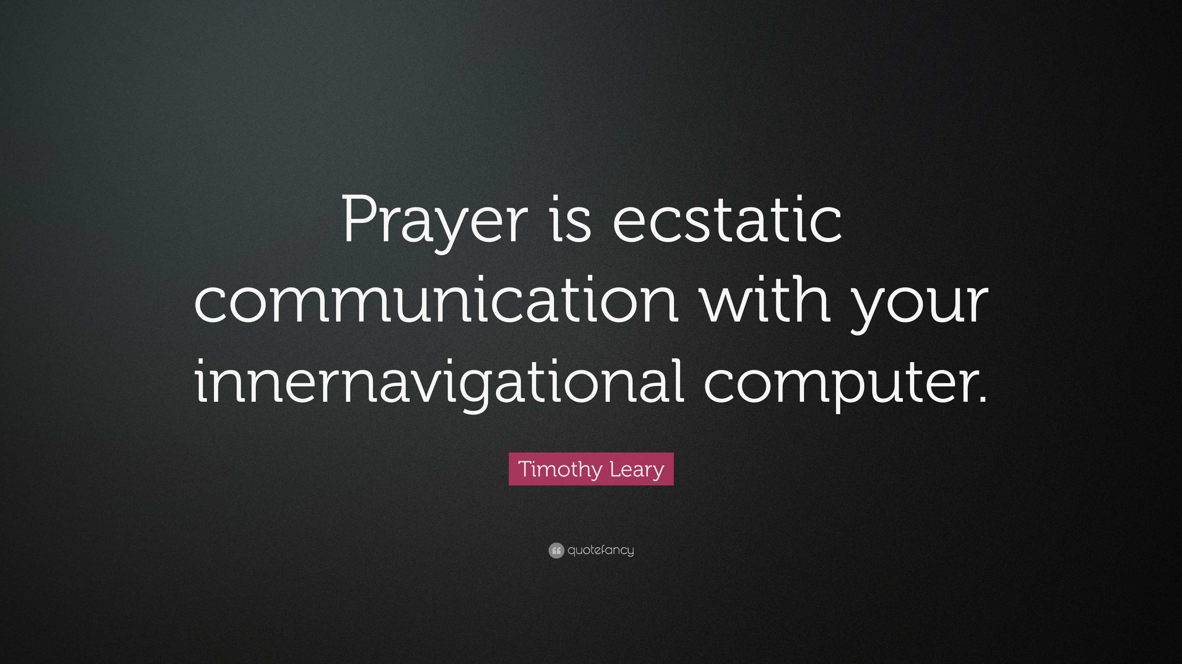 Timothy Leary Quote: “Prayer is ecstatic communication with your ...