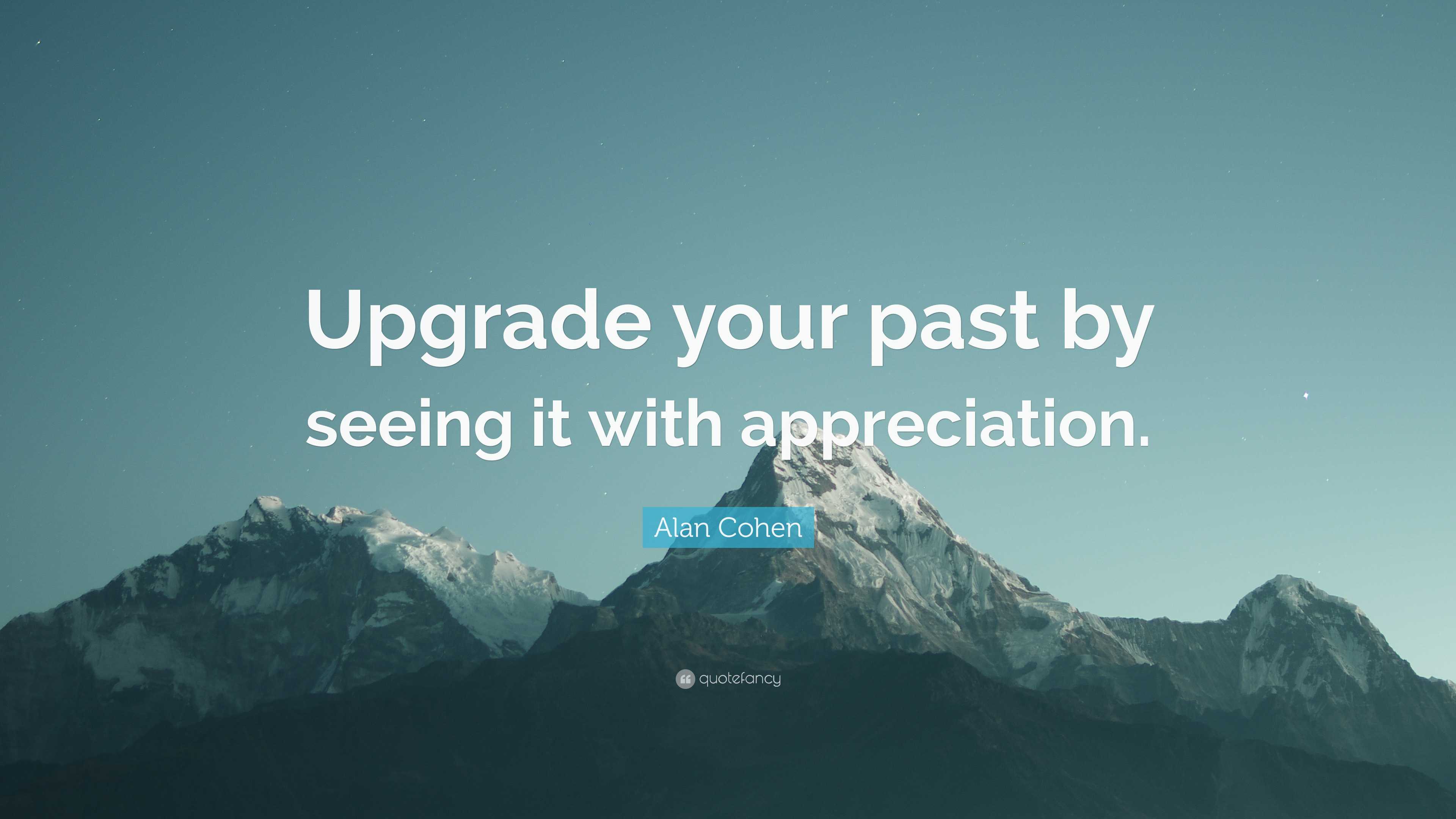 Alan Cohen Quote: “Upgrade your past by seeing it with appreciation.”