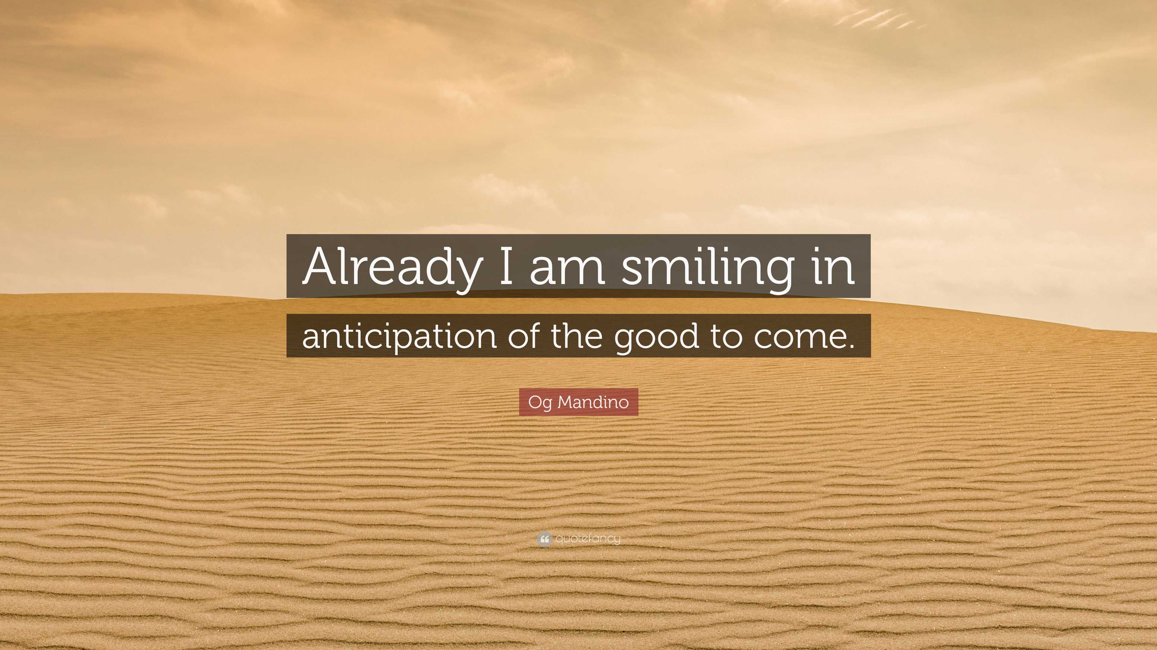 Og Mandino Quote: “Already I am smiling in anticipation of the good to ...