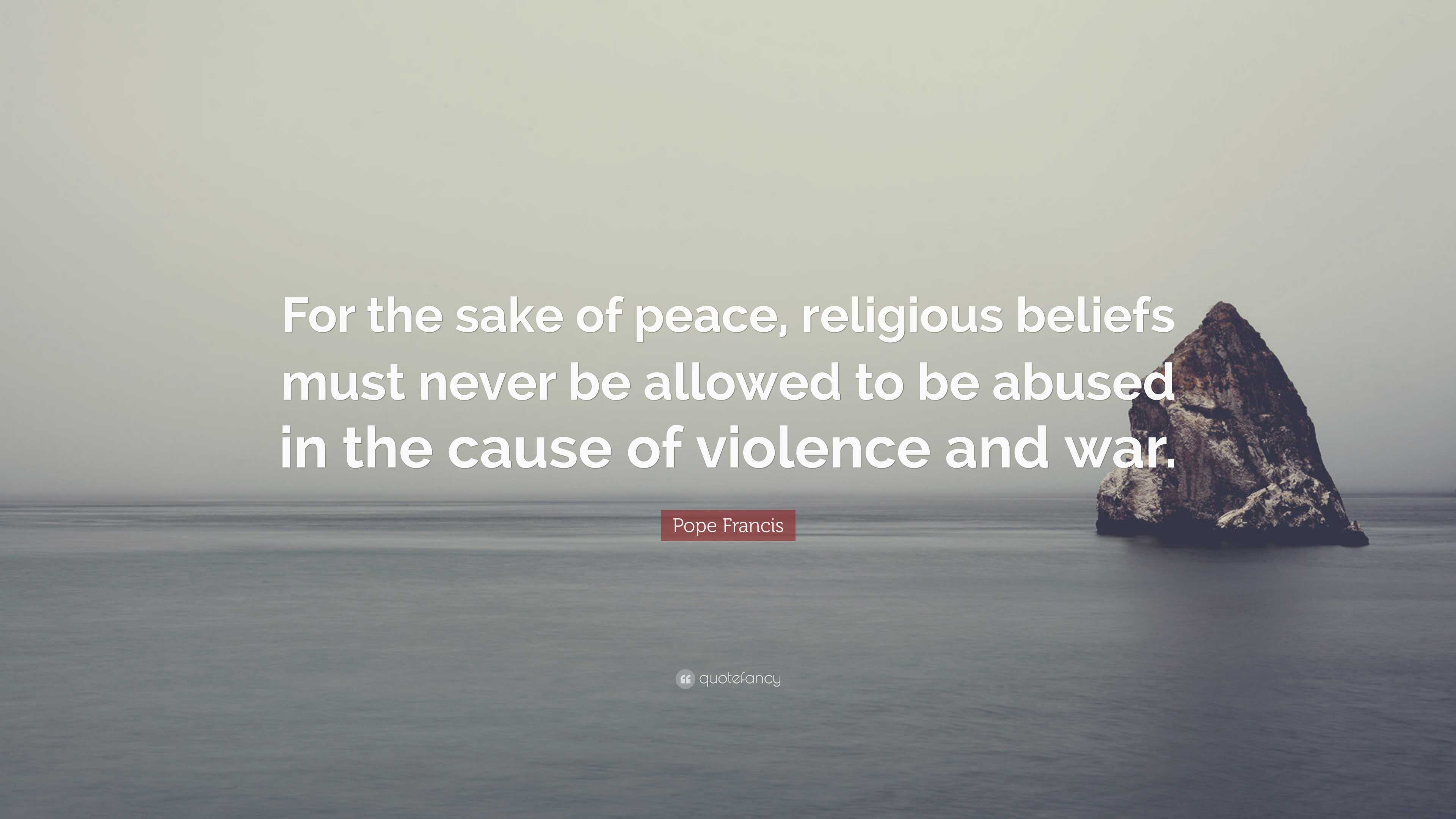 Pope Francis Quote: “For the sake of peace, religious beliefs must ...