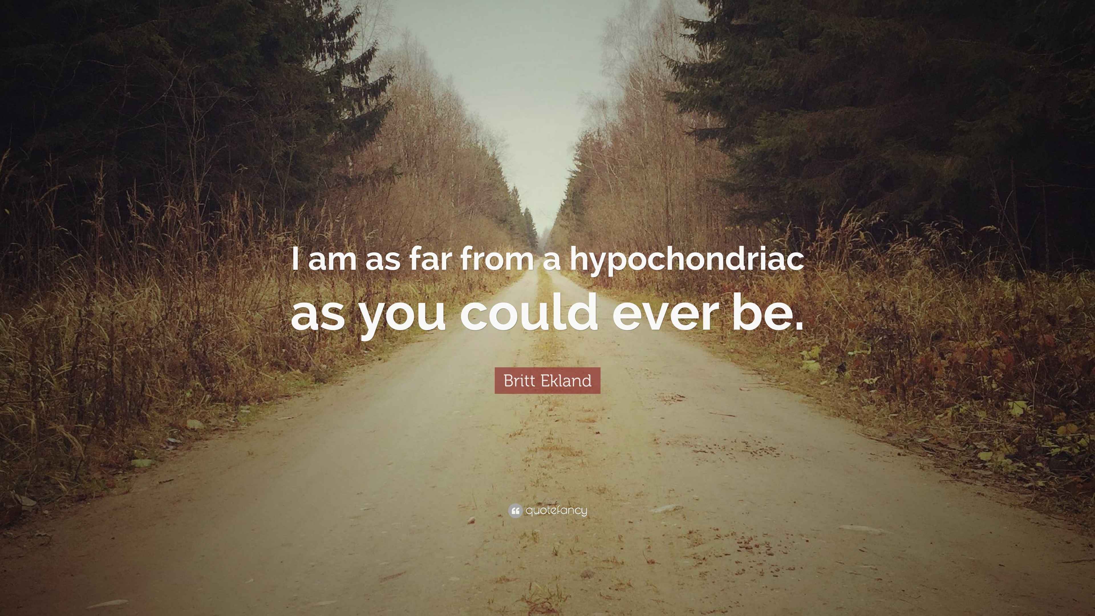Britt Ekland Quote: “I am as far from a hypochondriac as you could ever ...