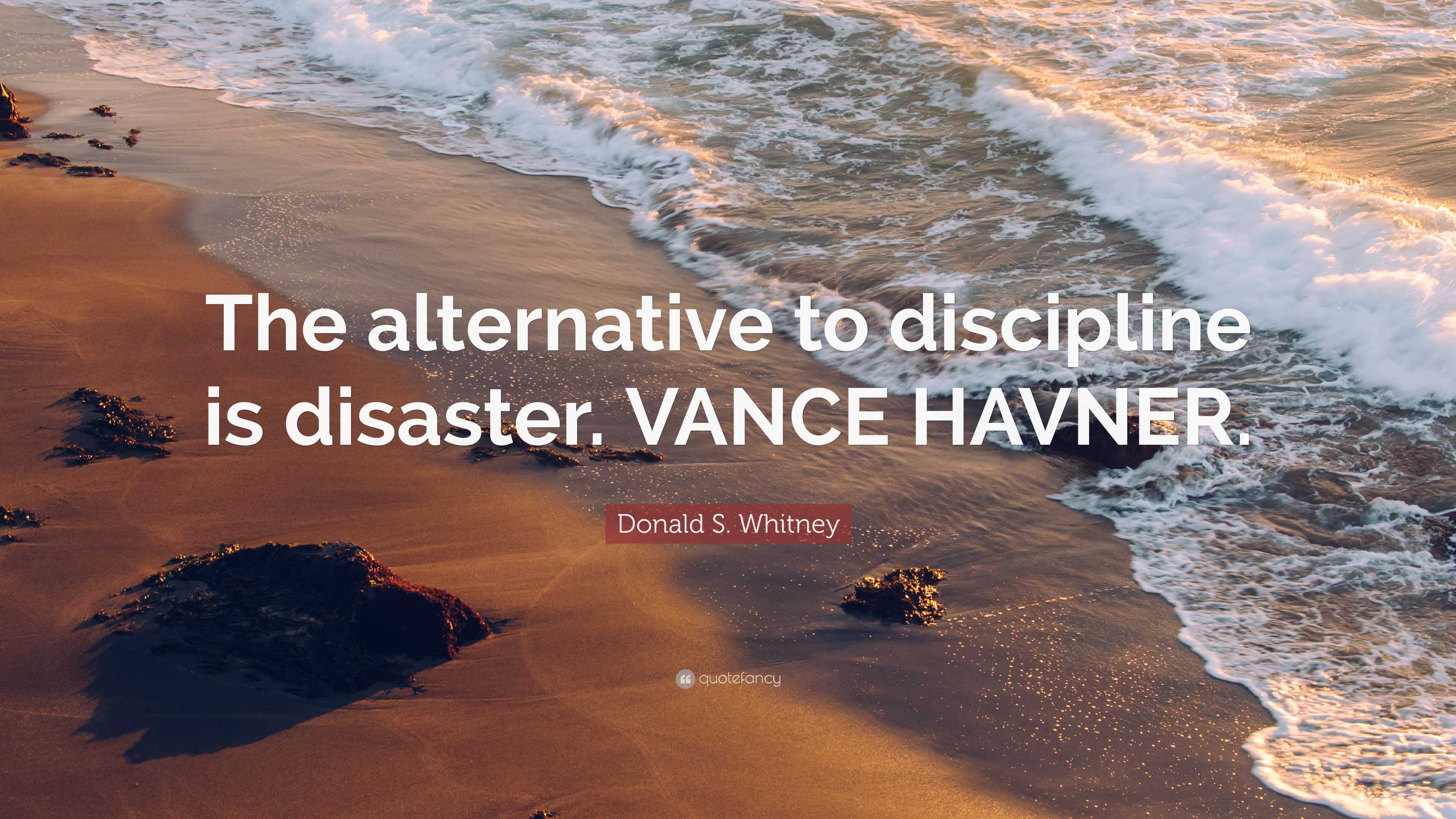 Donald S. Whitney Quote: “The alternative to discipline is disaster ...