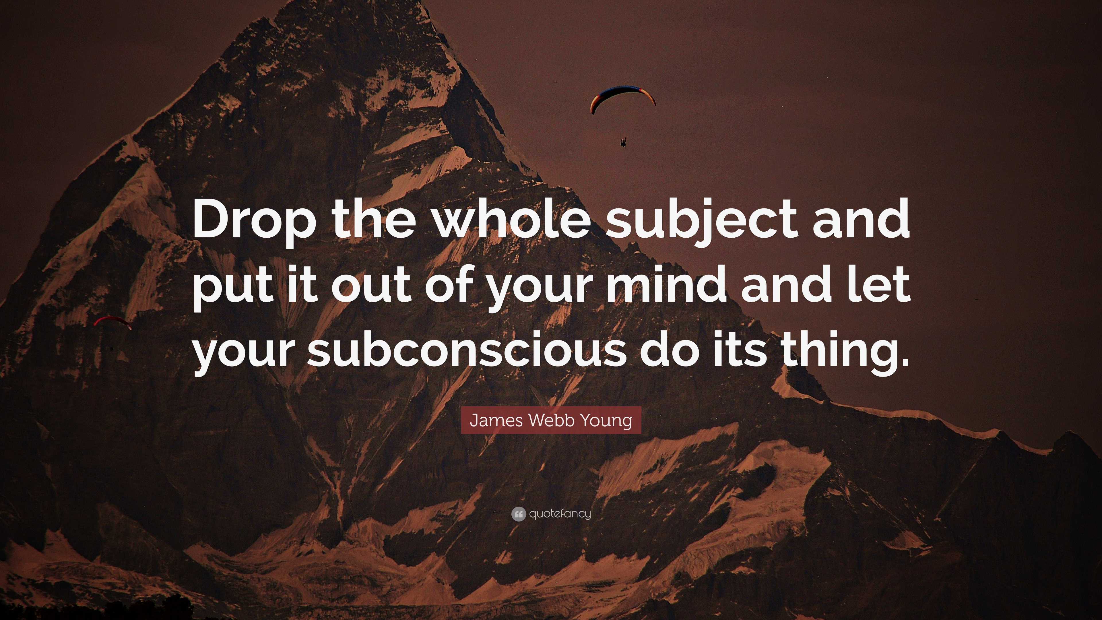 James Webb Young Quote: “Drop the whole subject and put it out of your ...