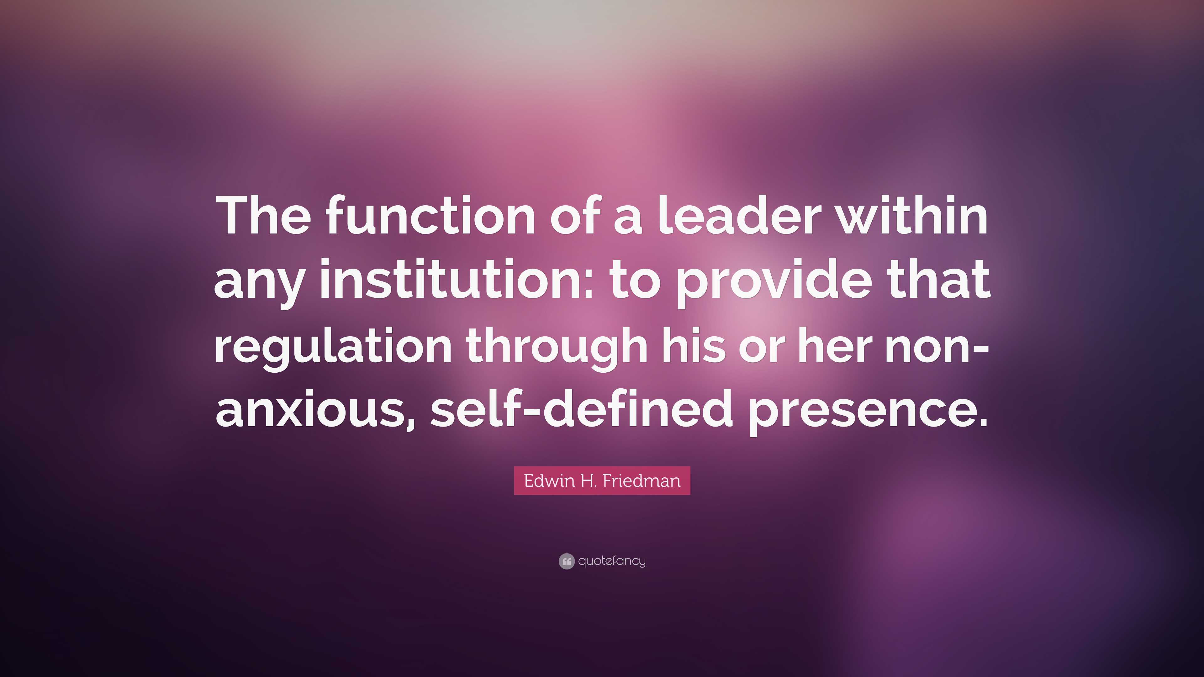 Edwin H. Friedman Quote: “The function of a leader within any ...