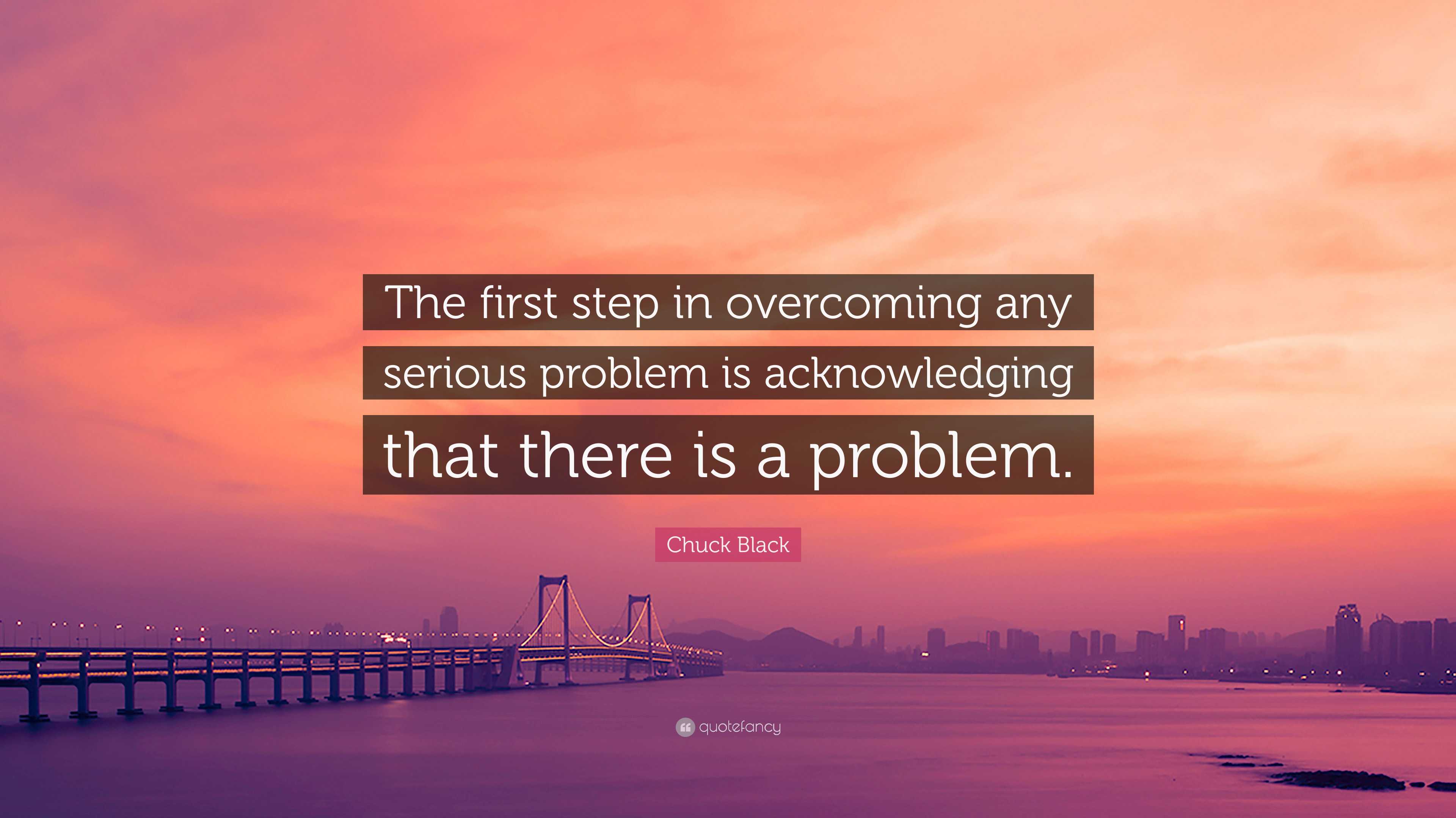 Chuck Black Quote: “The first step in overcoming any serious problem is ...